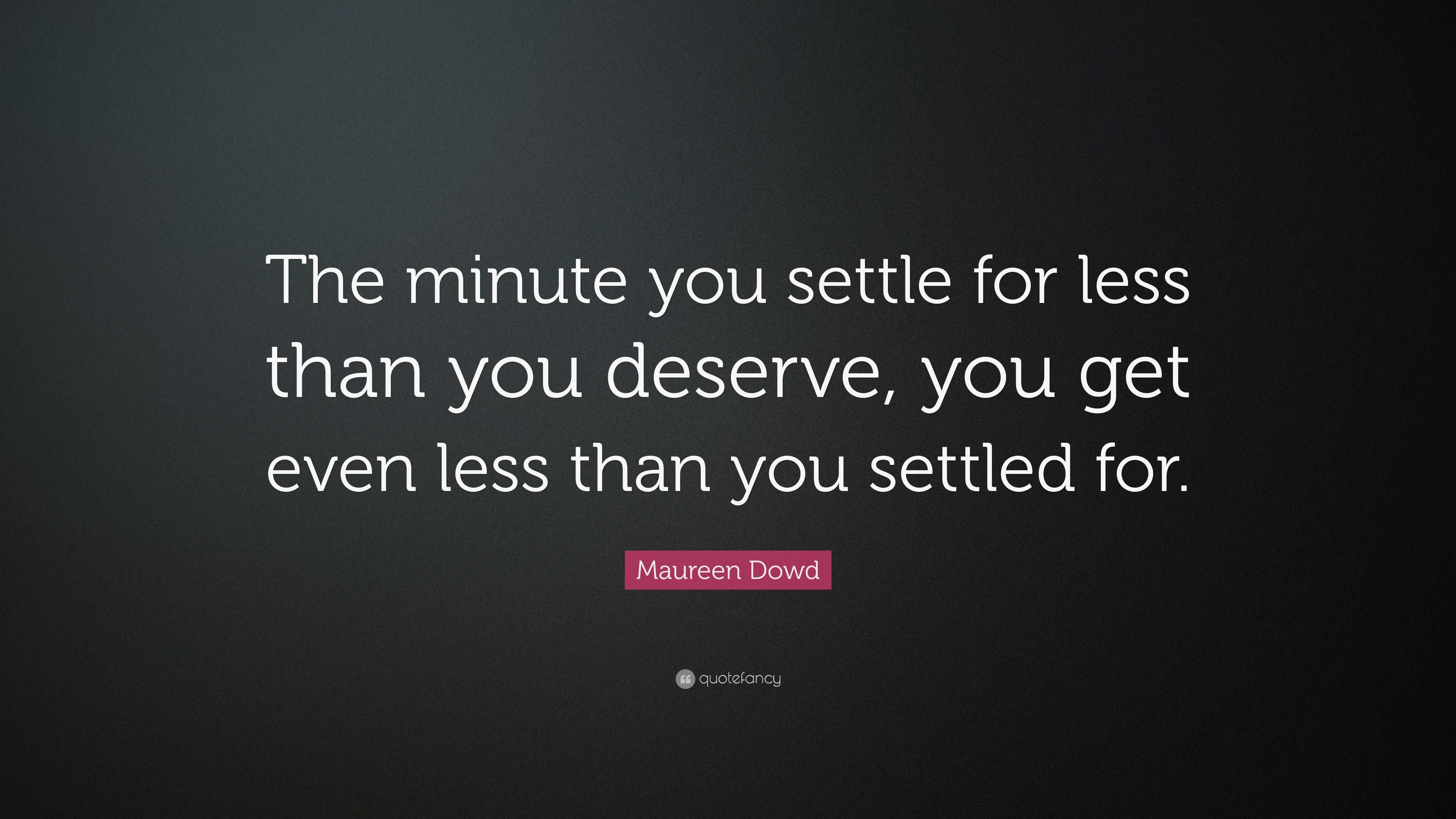 Maureen Dowd Quote: “The minute you settle for less than you deserve ...