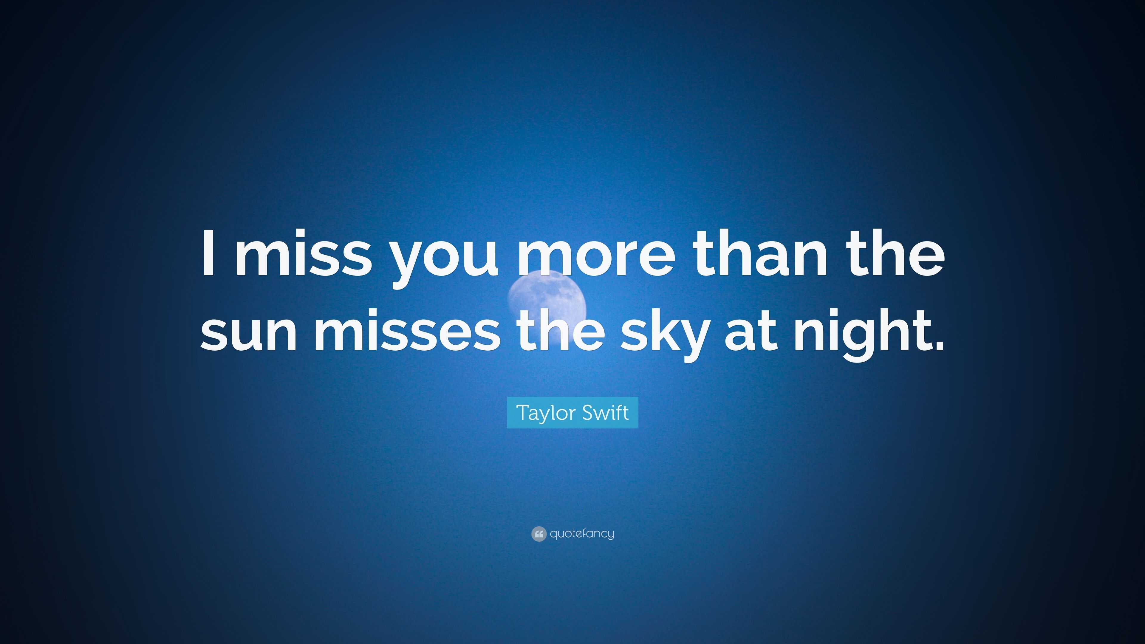 Taylor Swift Quote: “I miss you more than the sun misses the sky at night.”