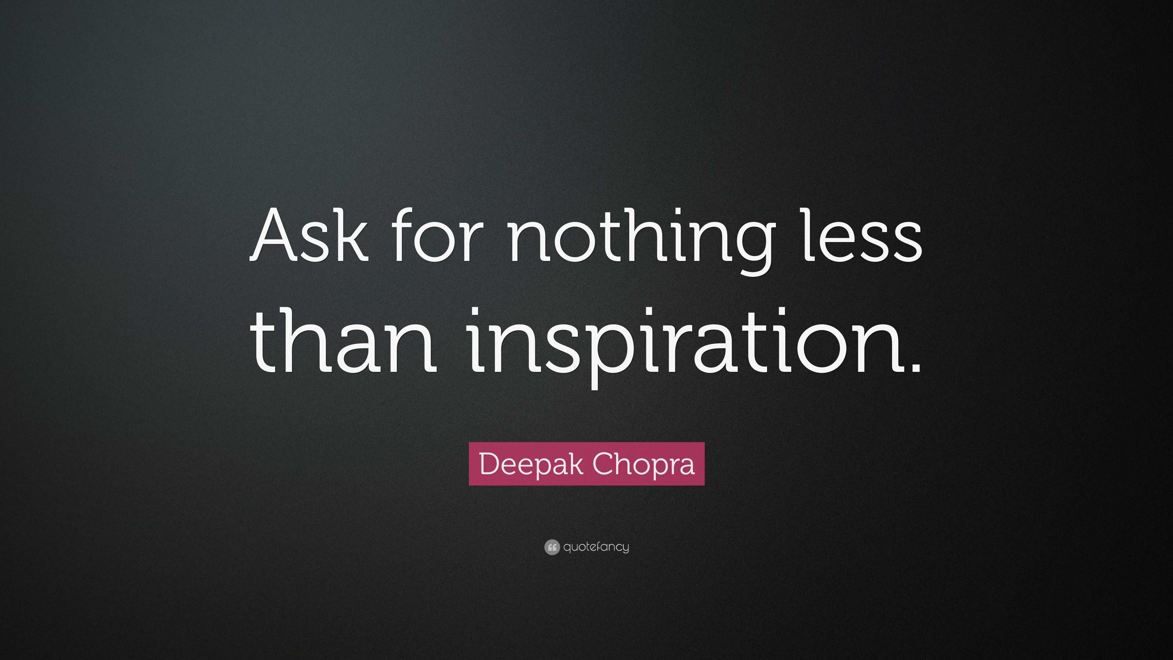 Deepak Chopra Quote: “Ask for nothing less than inspiration.”