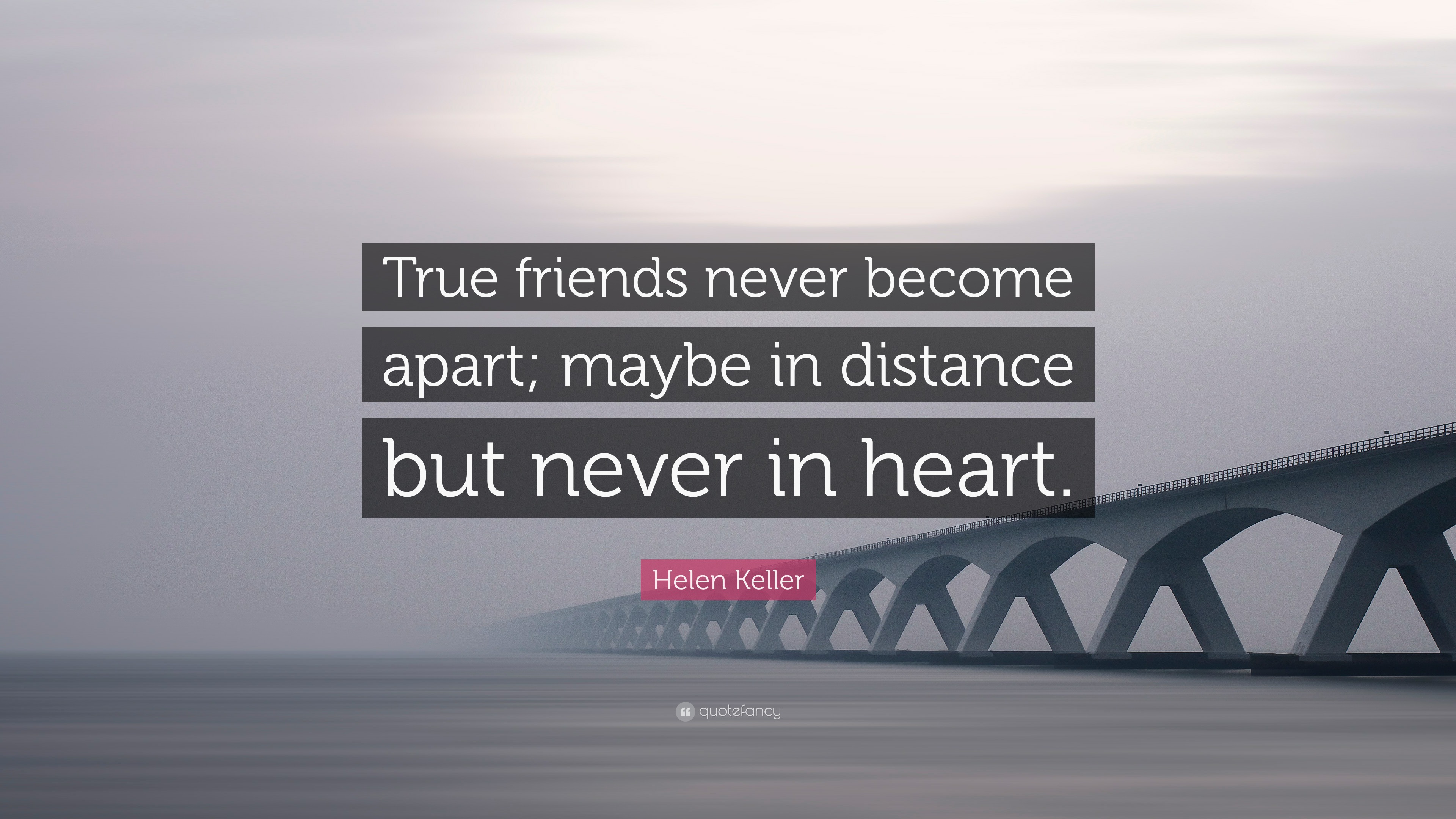 Helen Keller Quote: “True friends never become apart; maybe in distance ...