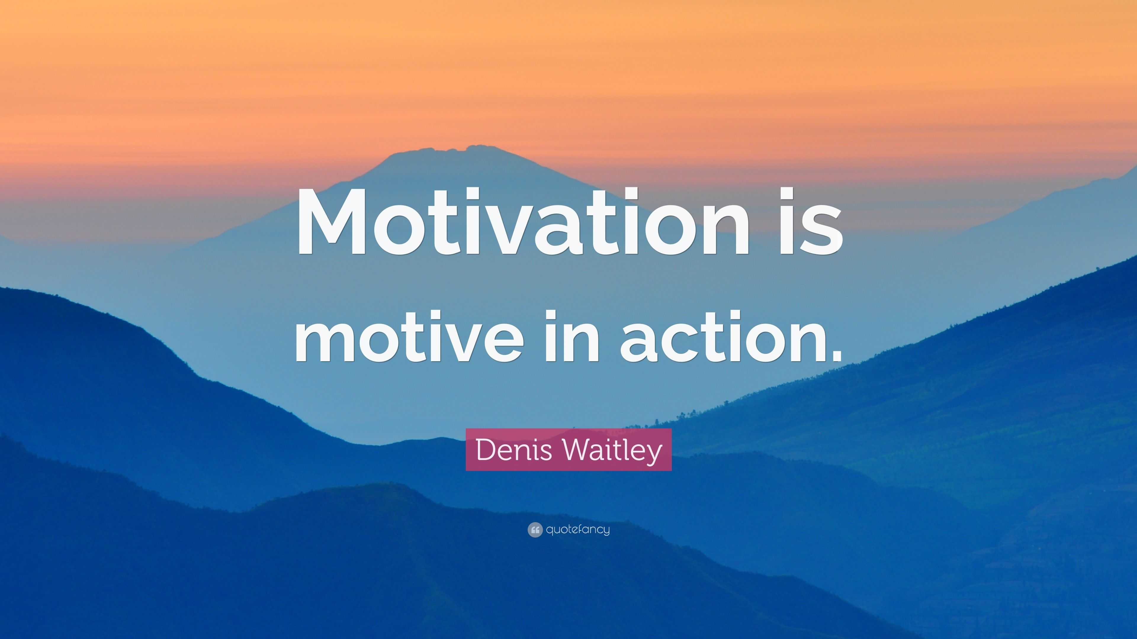 Denis Waitley Quote: “Motivation is motive in action.”