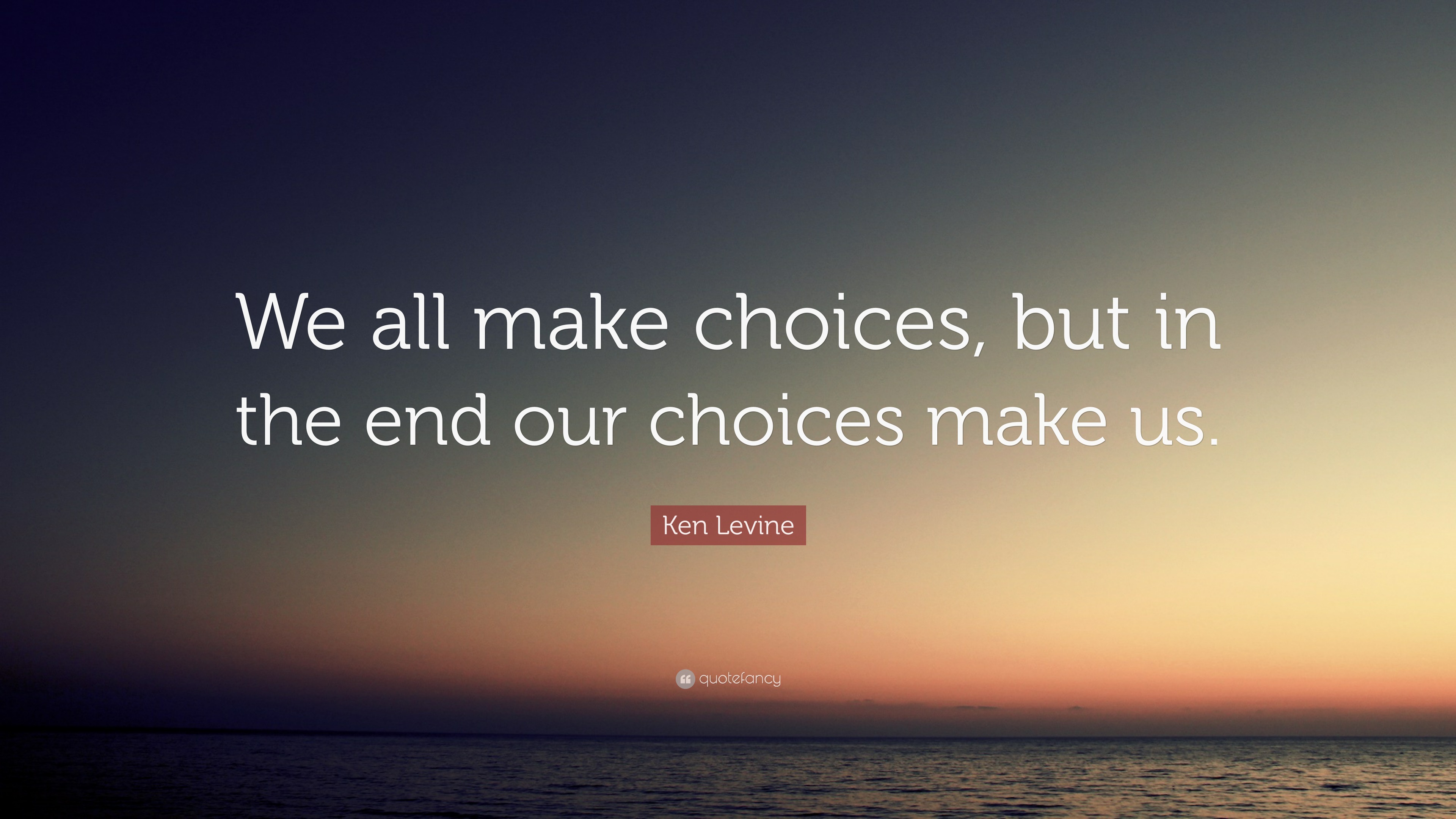 Ken Levine Quote: “We all make choices, but in the end our choices make ...