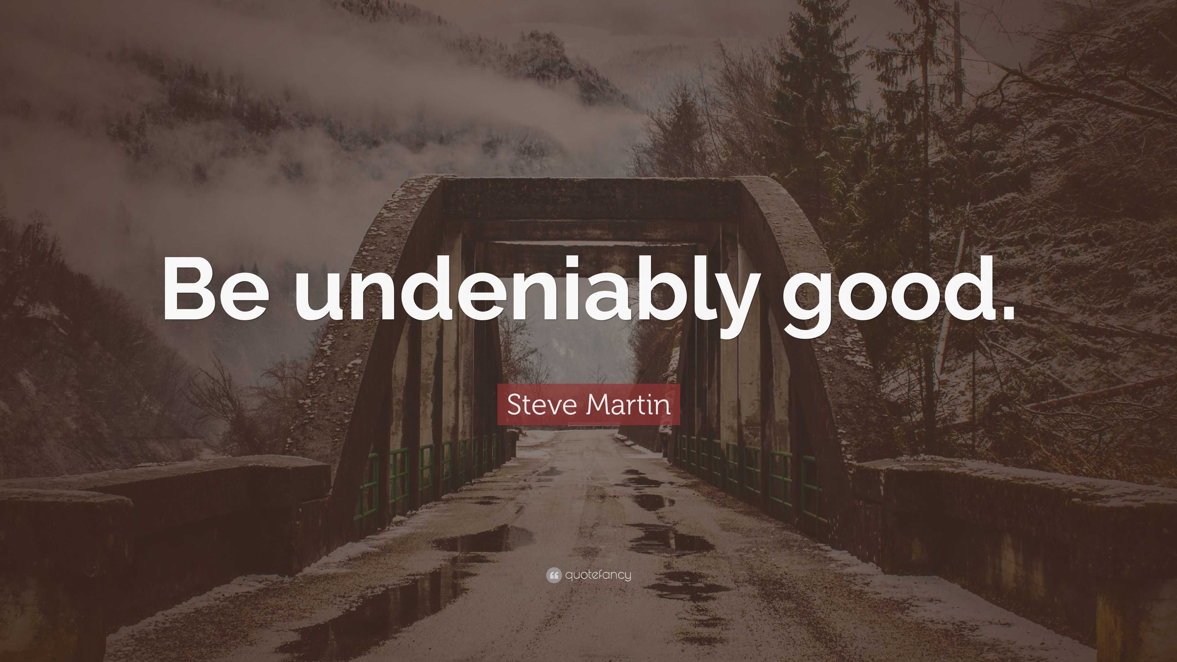 Steve Martin Quote: “Be undeniably good.”