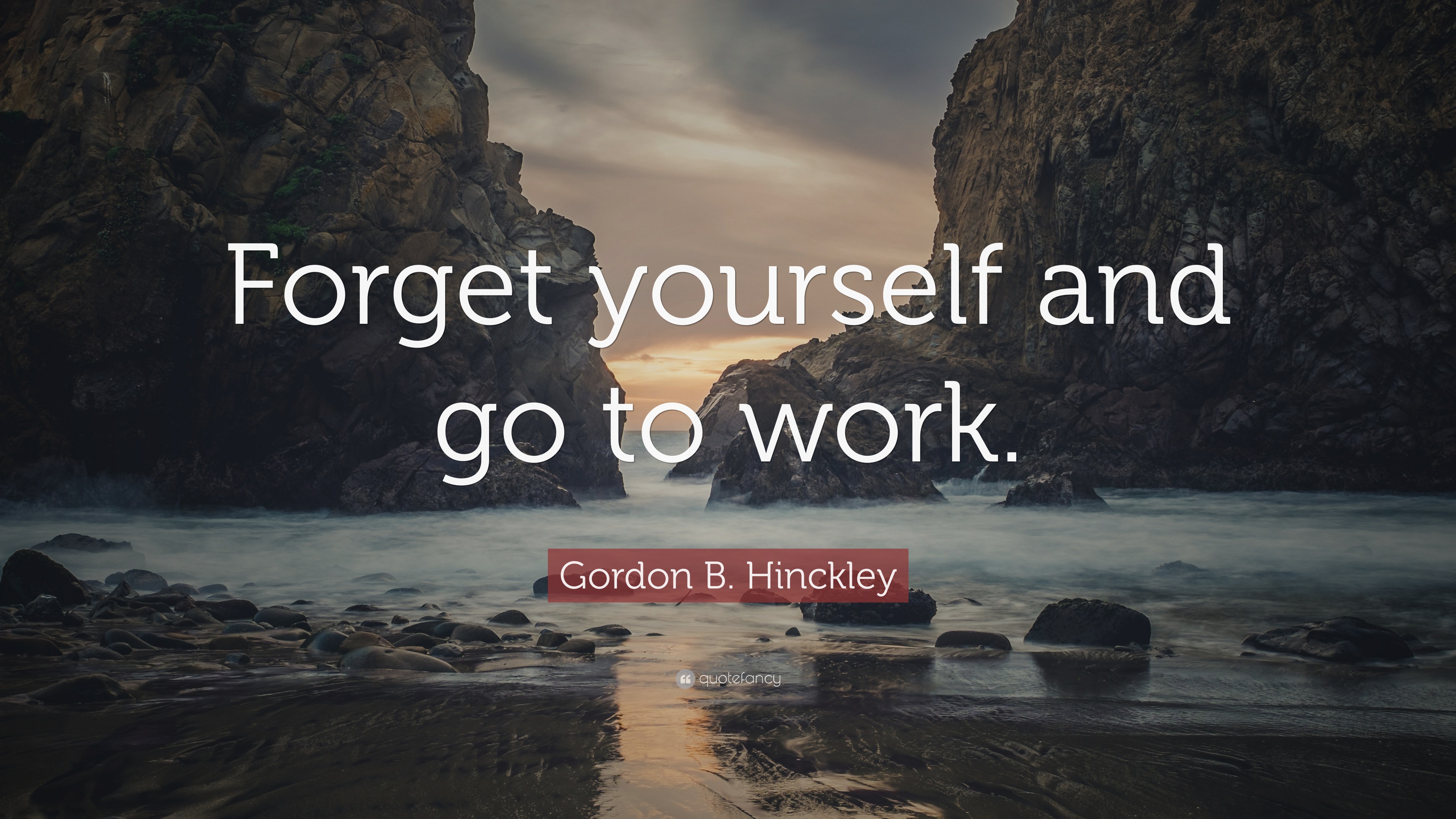 Gordon B. Hinckley Quote: “Forget yourself and go to work.”
