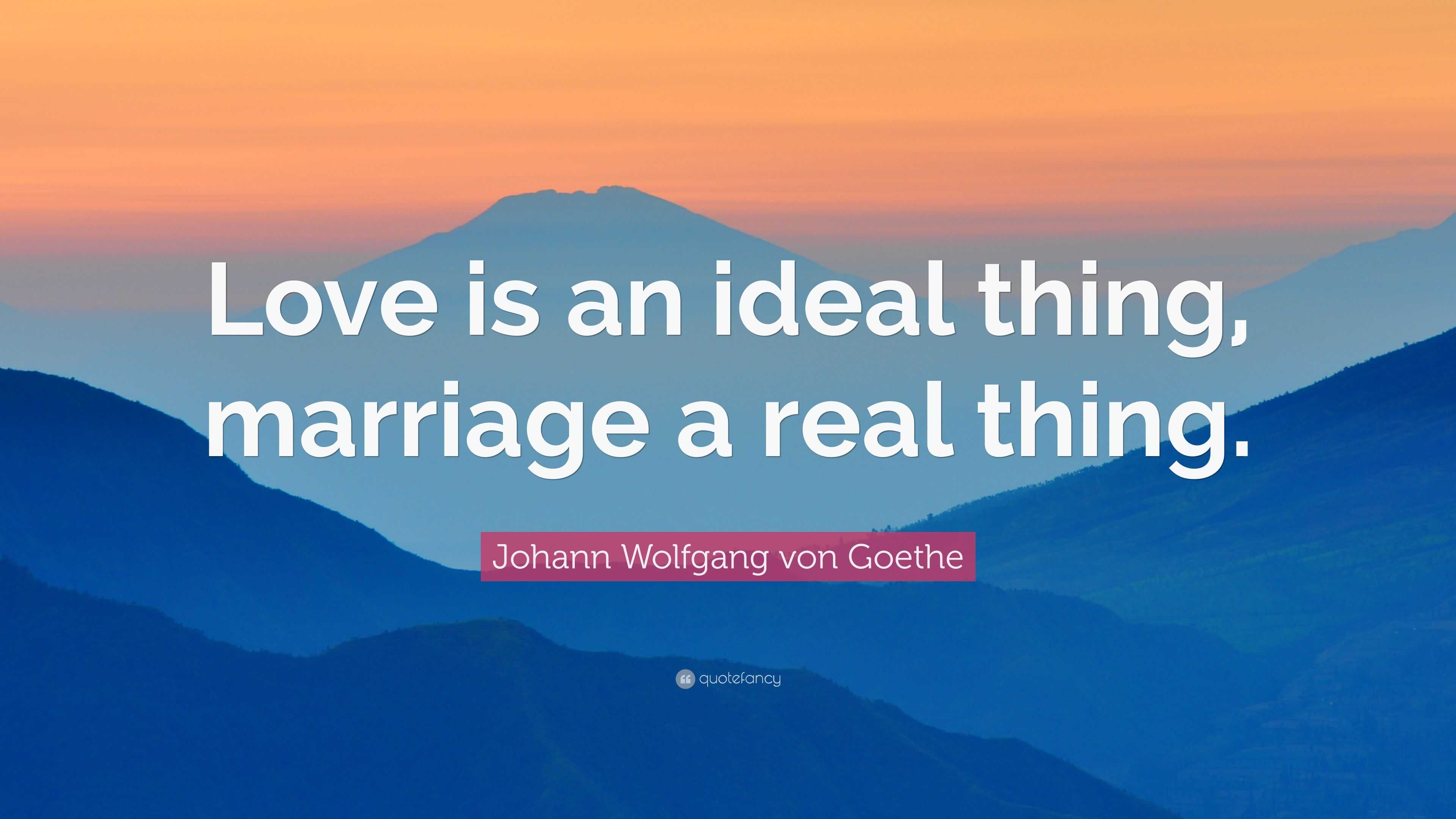 Johann Wolfgang von Goethe Quote: “Love is an ideal thing, marriage a ...