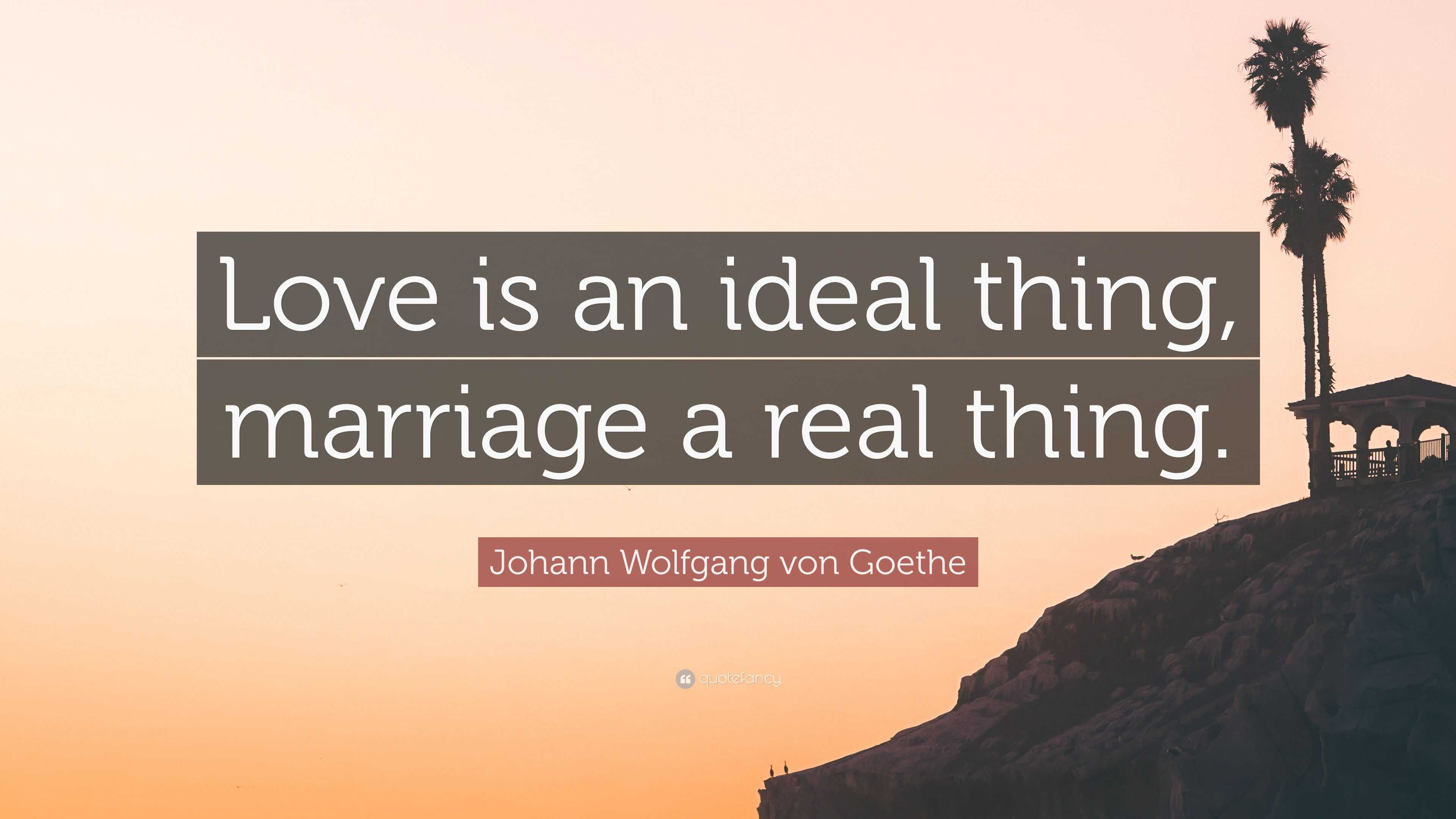Johann Wolfgang von Goethe Quote: “Love is an ideal thing, marriage a ...