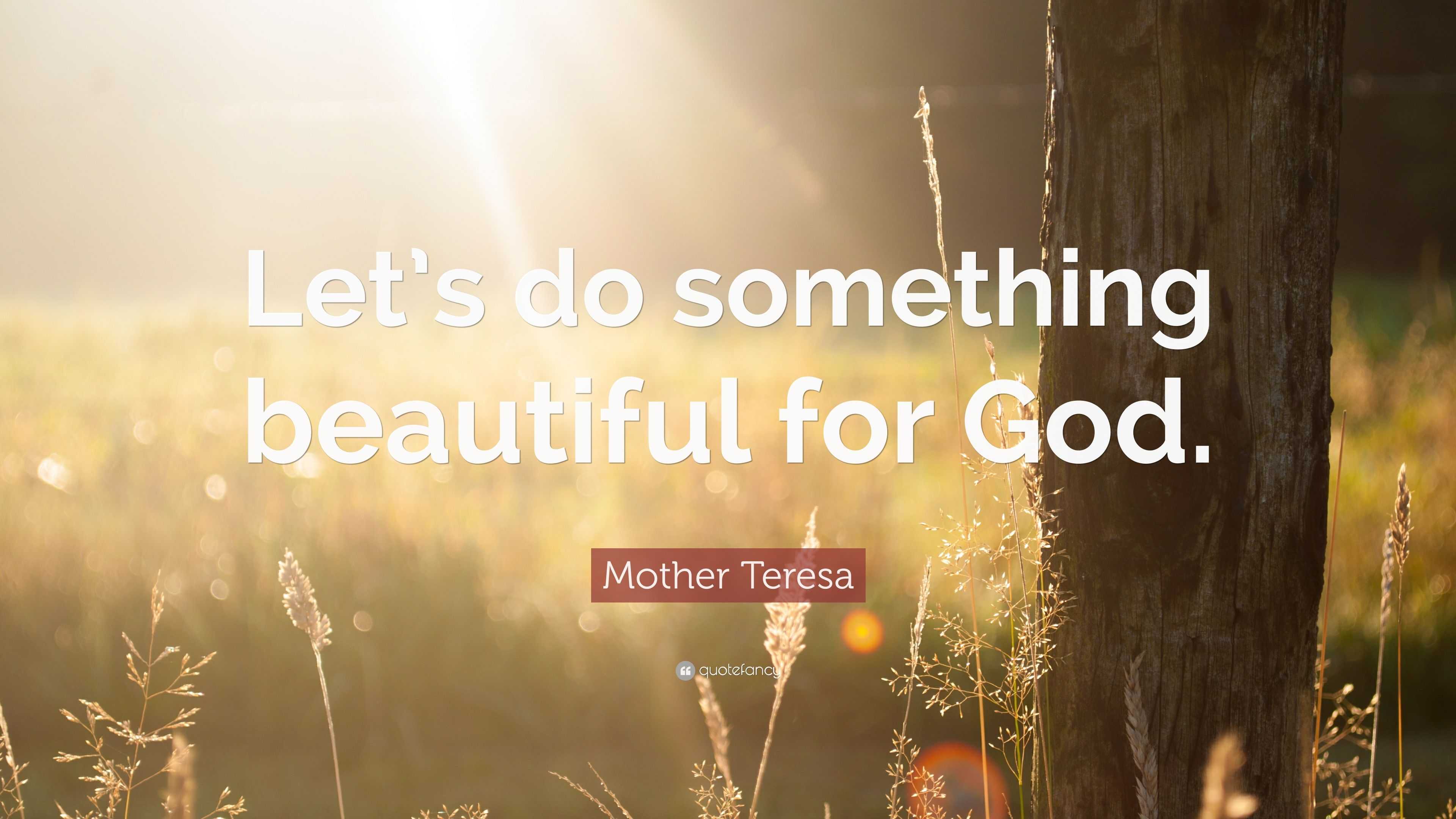 Mother Teresa Quote: “Let’s do something beautiful for God.”