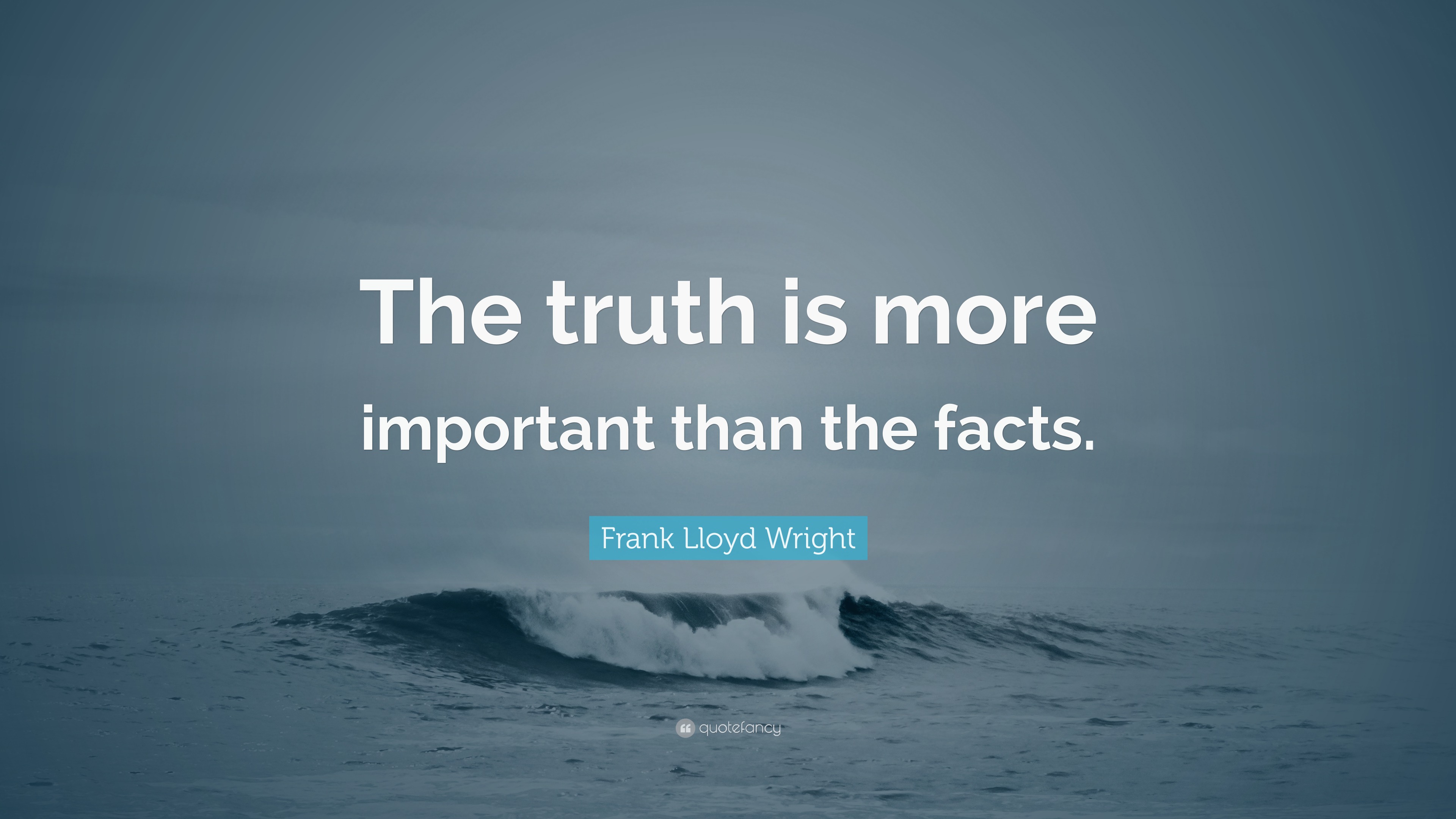Frank Lloyd Wright Quote: “The truth is more important than the facts.”
