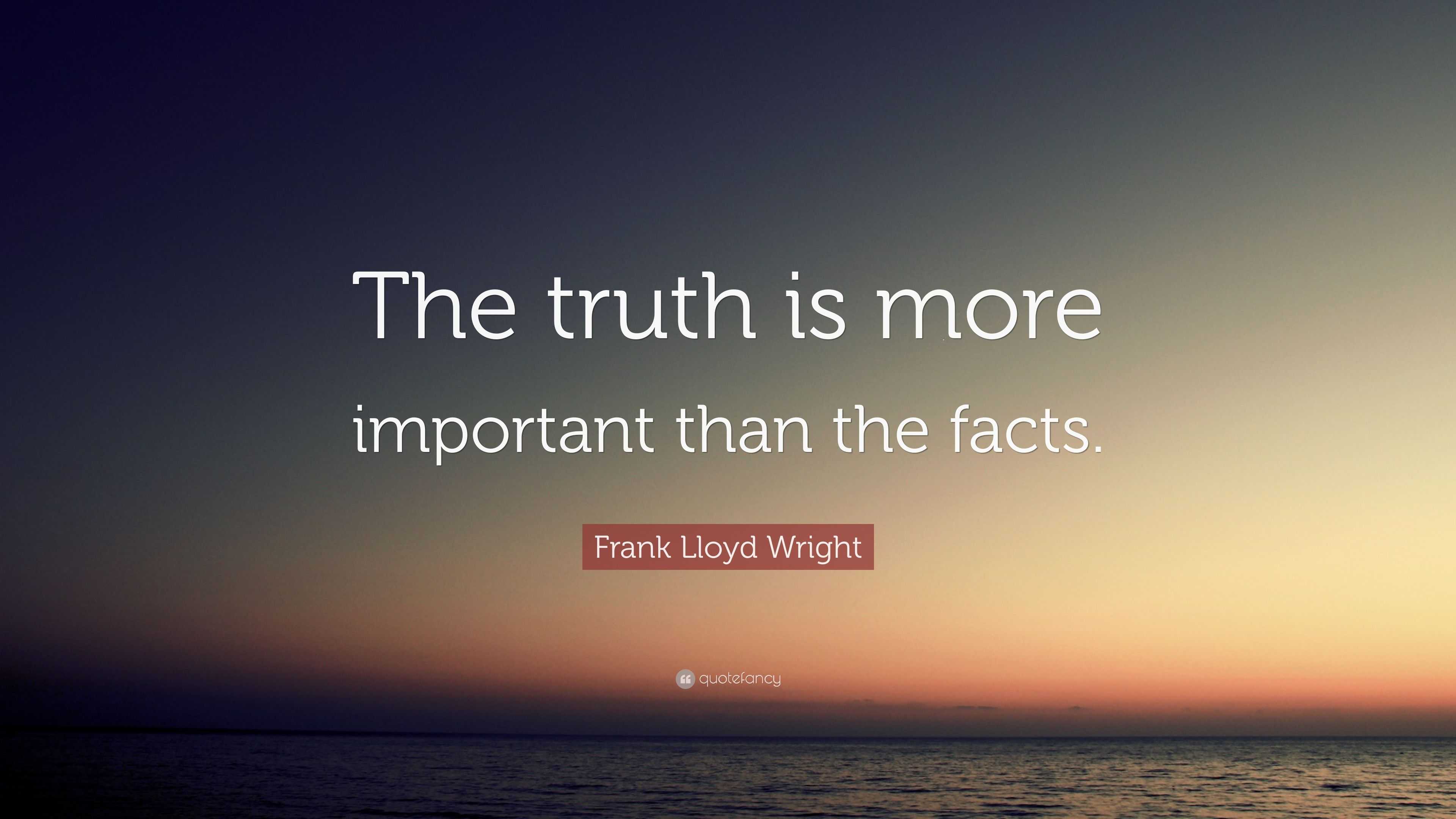 Frank Lloyd Wright Quote: “The truth is more important than the facts.”