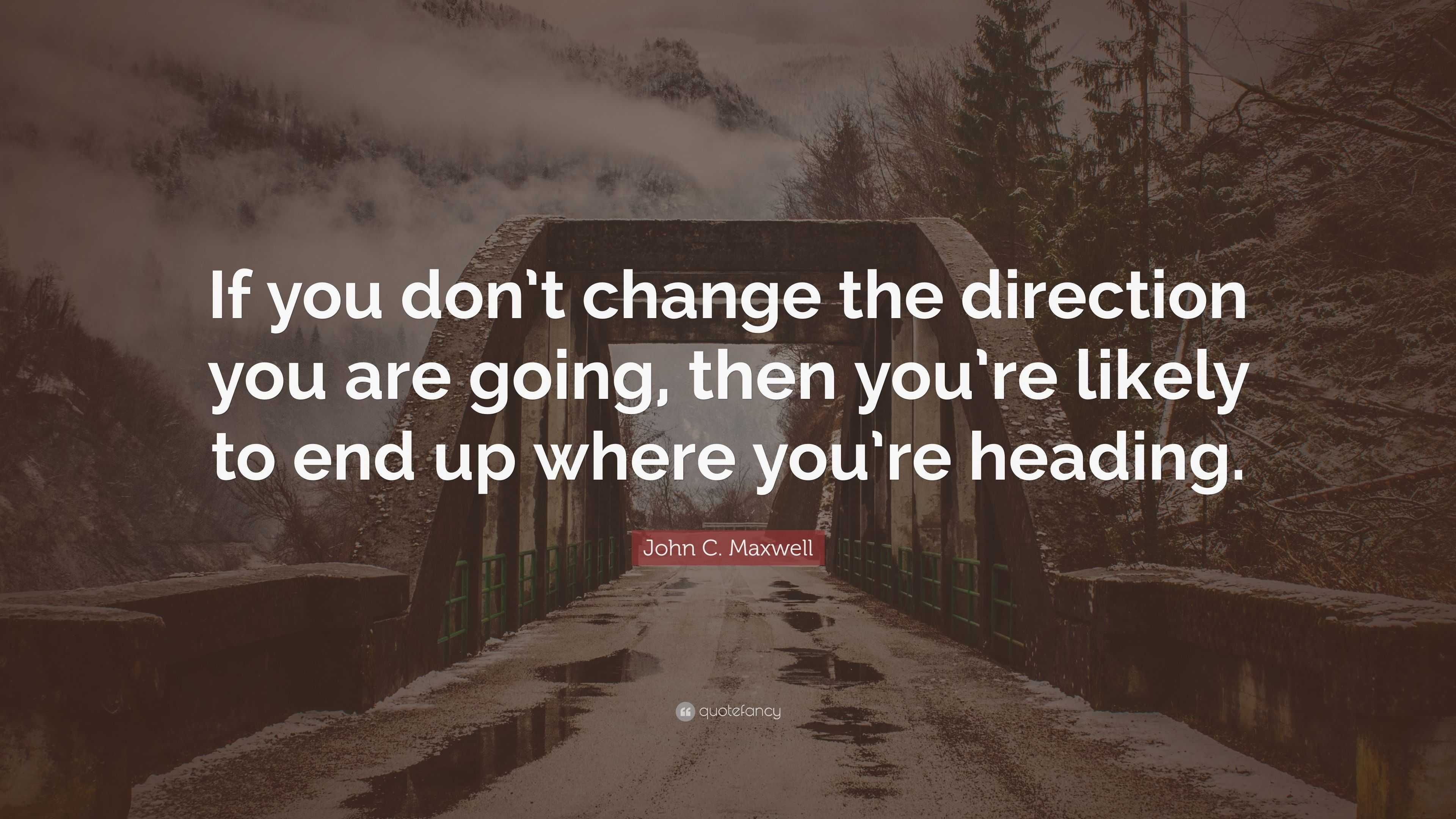 John C. Maxwell Quote: “If you don’t change the direction you are going ...