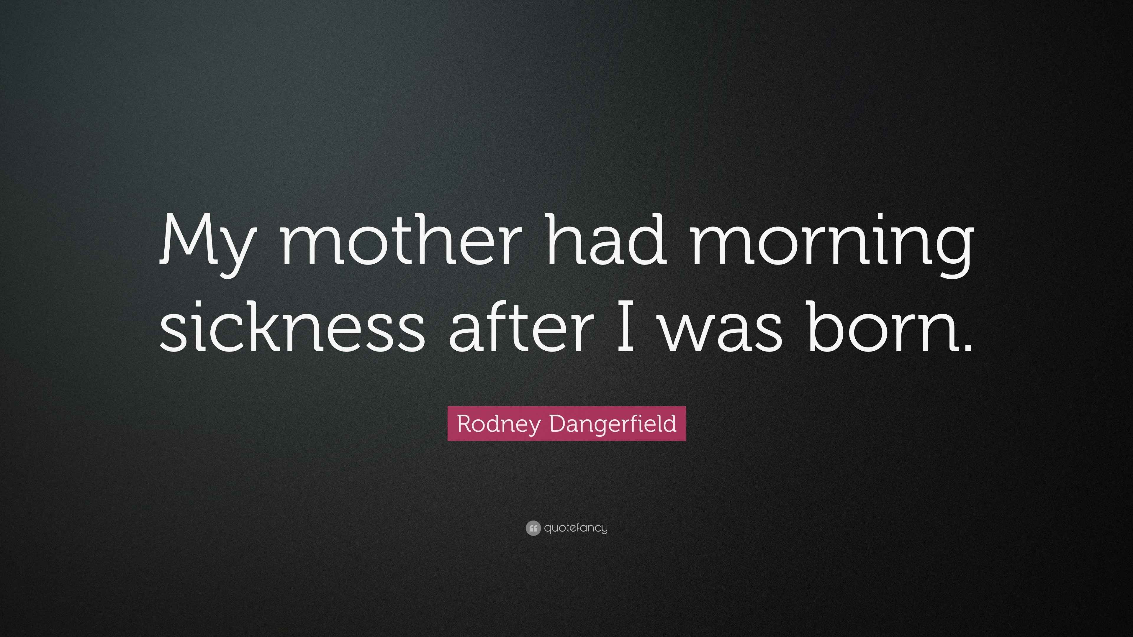 Rodney Dangerfield Quote: “My mother had morning sickness after I was ...