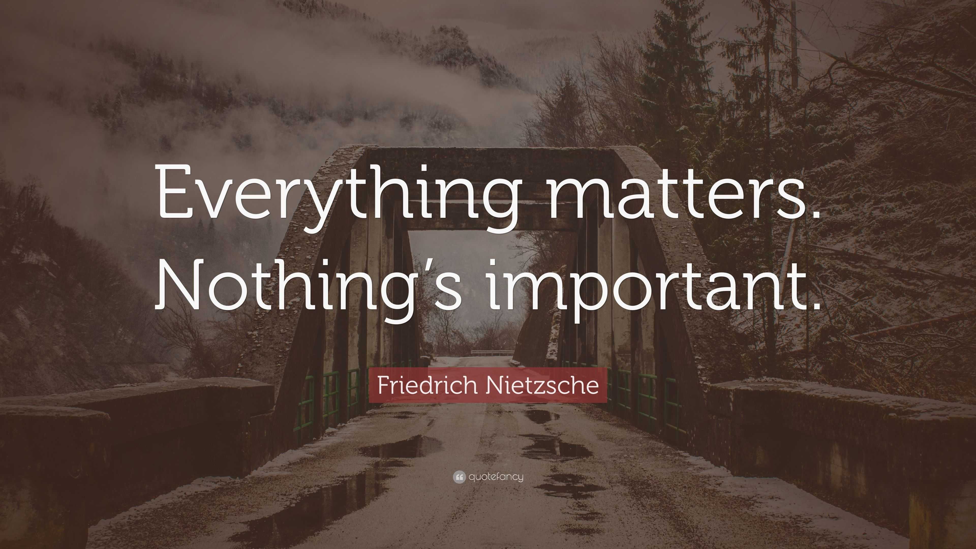 Friedrich Nietzsche Quote: “Everything matters. Nothing’s important.”
