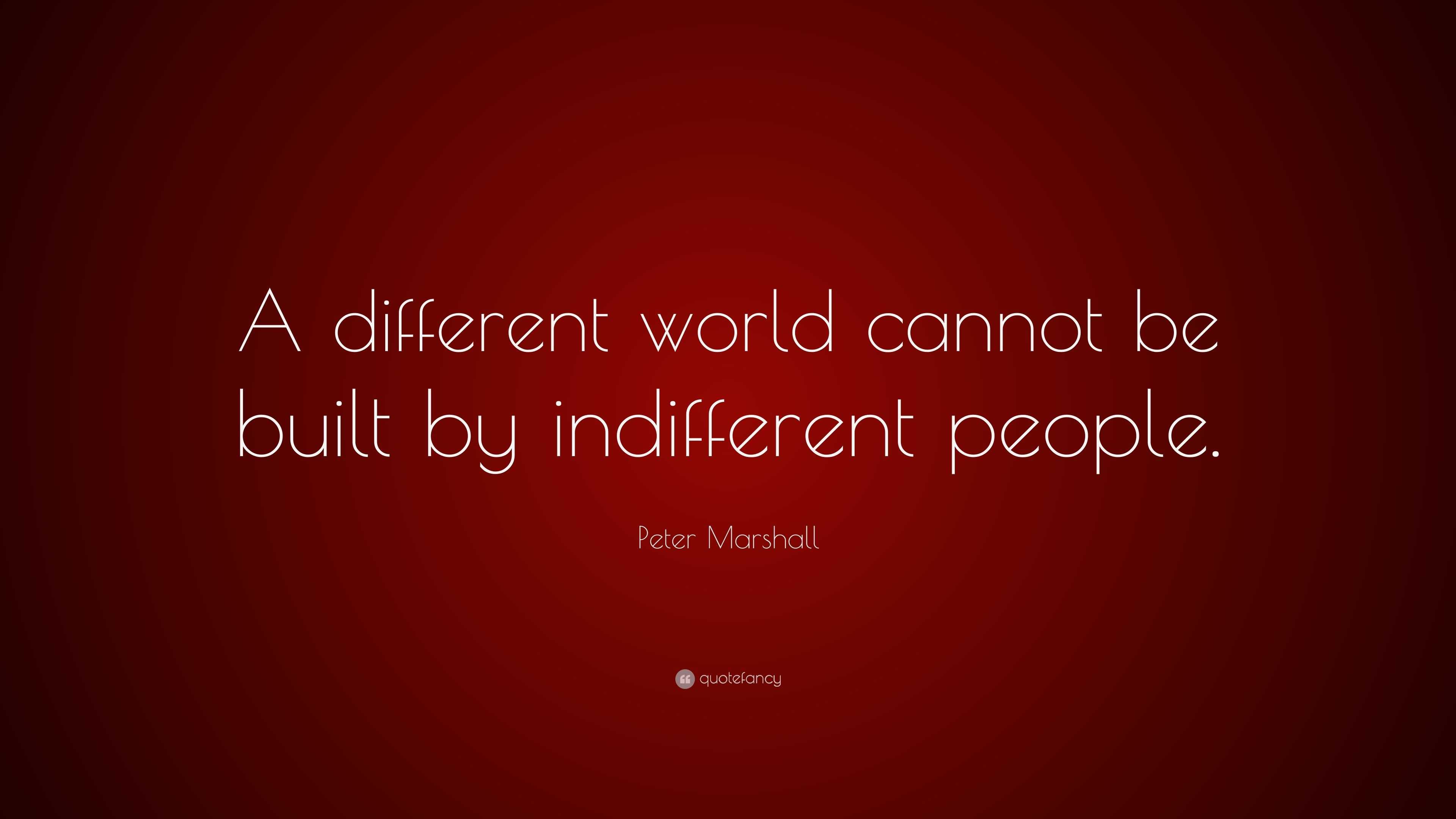 Peter Marshall Quote: “A different world cannot be built by indifferent ...