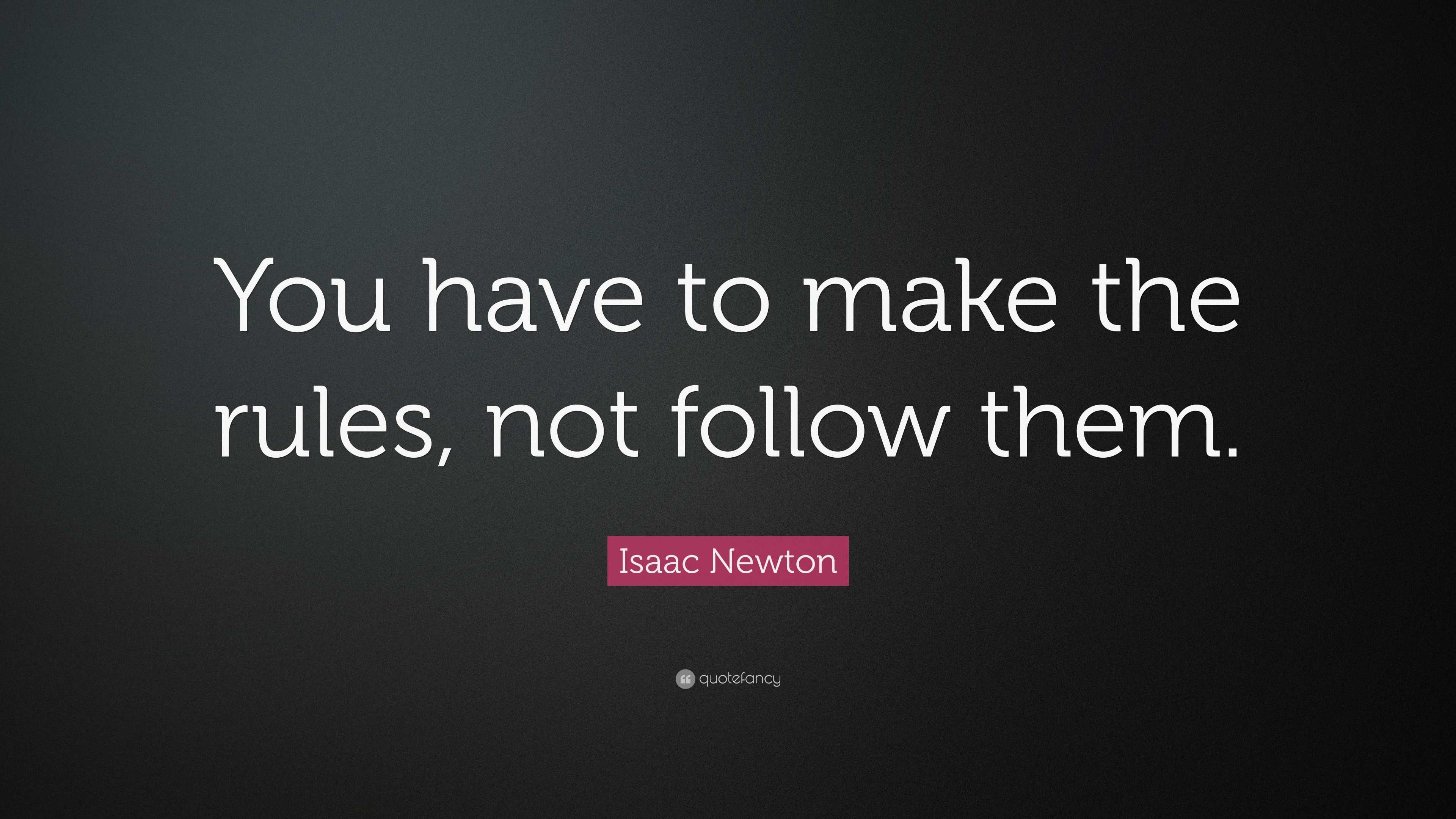 Isaac Newton Quote: “You have to make the rules, not follow them.”