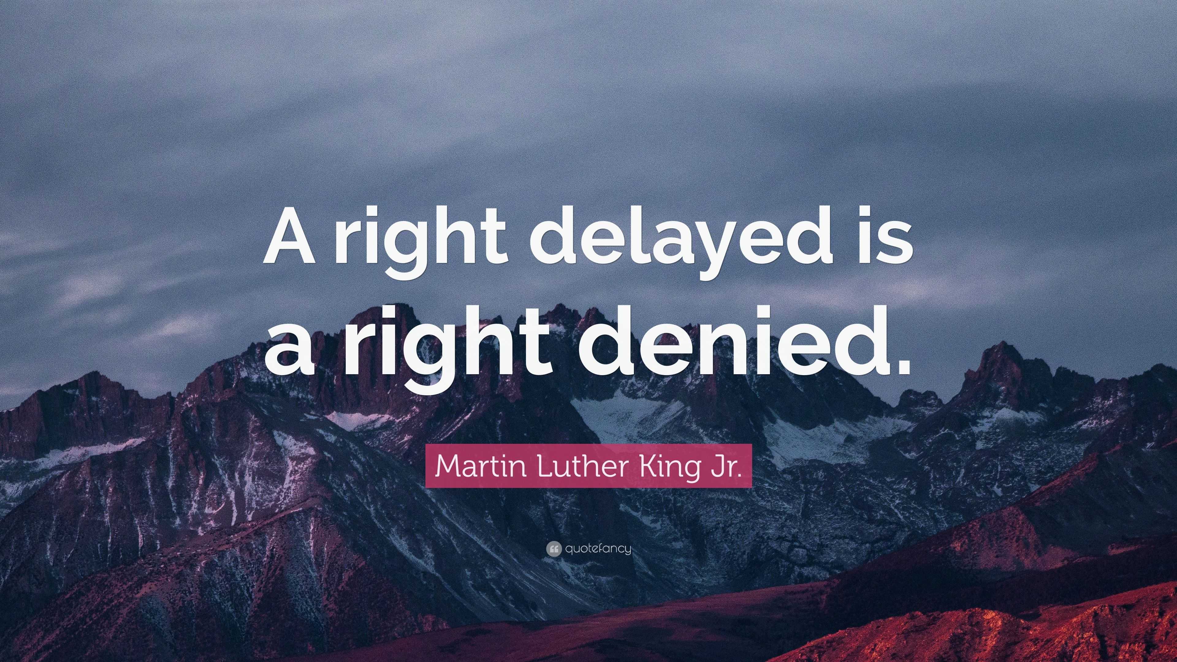 Martin Luther King Jr. Quote: “A right delayed is a right denied.”