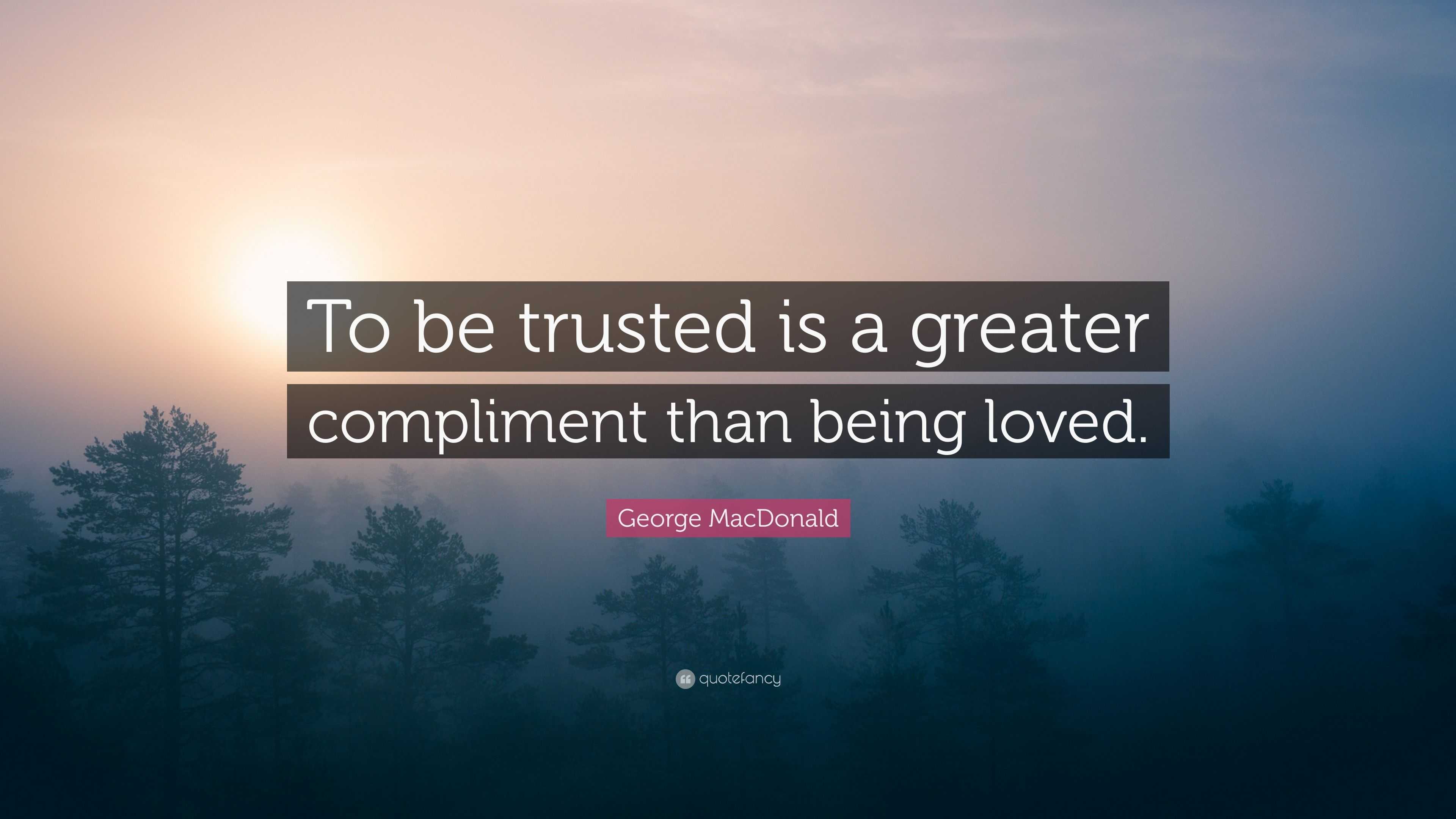 George MacDonald Quote: “To be trusted is a greater compliment than ...