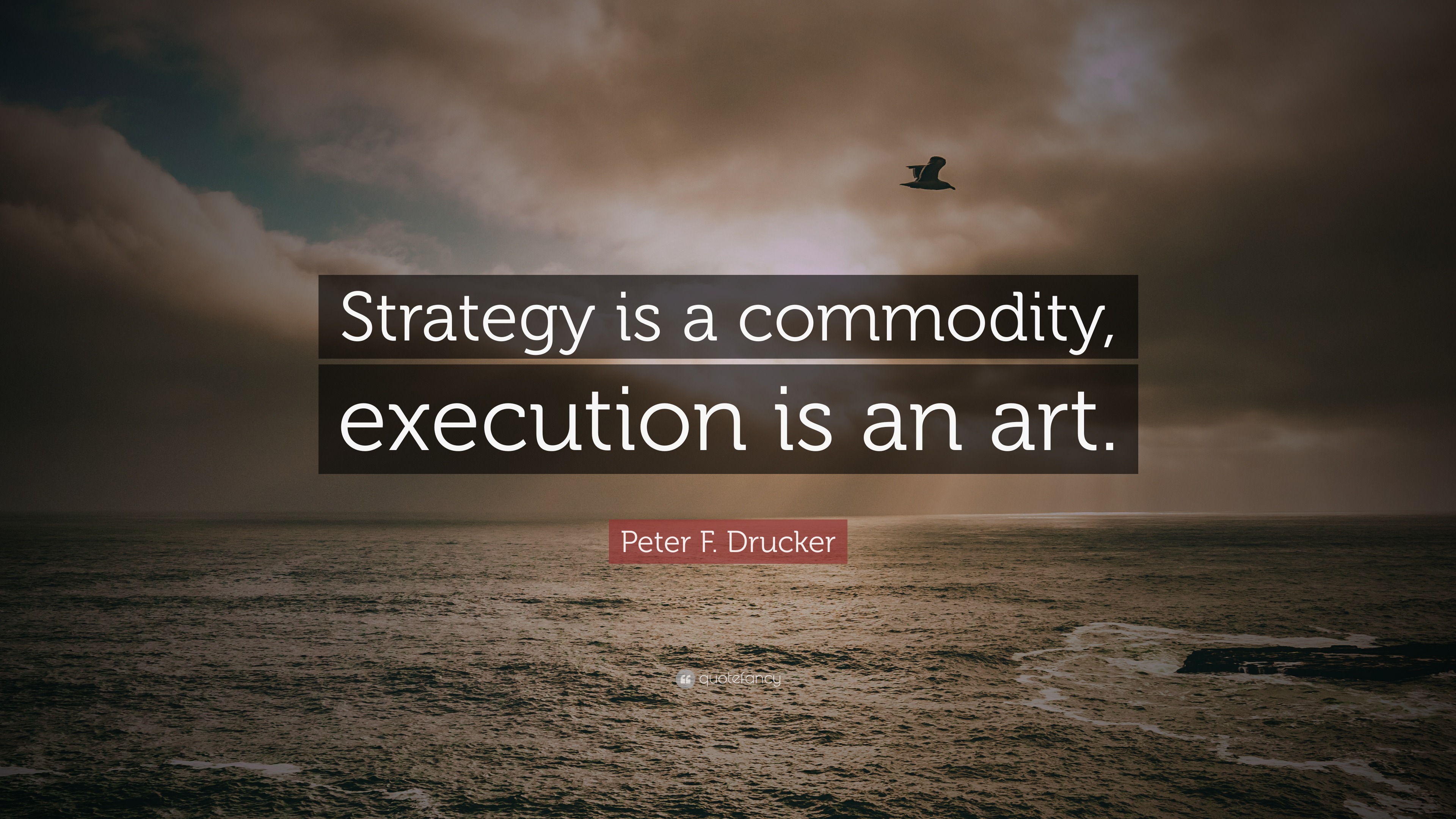Peter F. Drucker Quote: “Strategy is a commodity, execution is an art.”