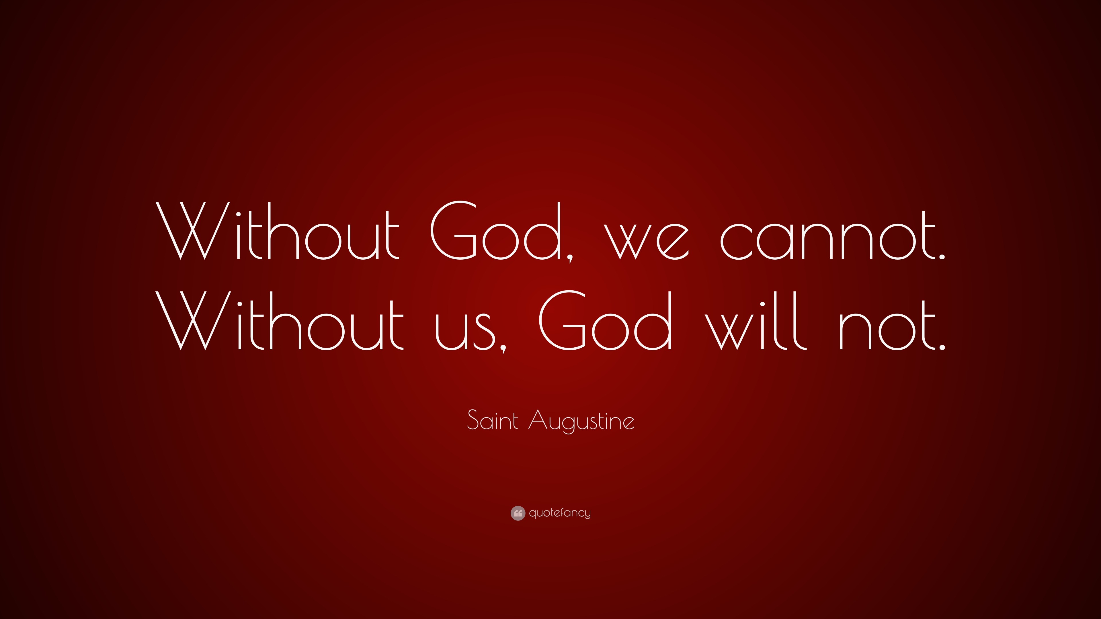 Saint Augustine Quote: “Without God, we cannot. Without us, God will not.”