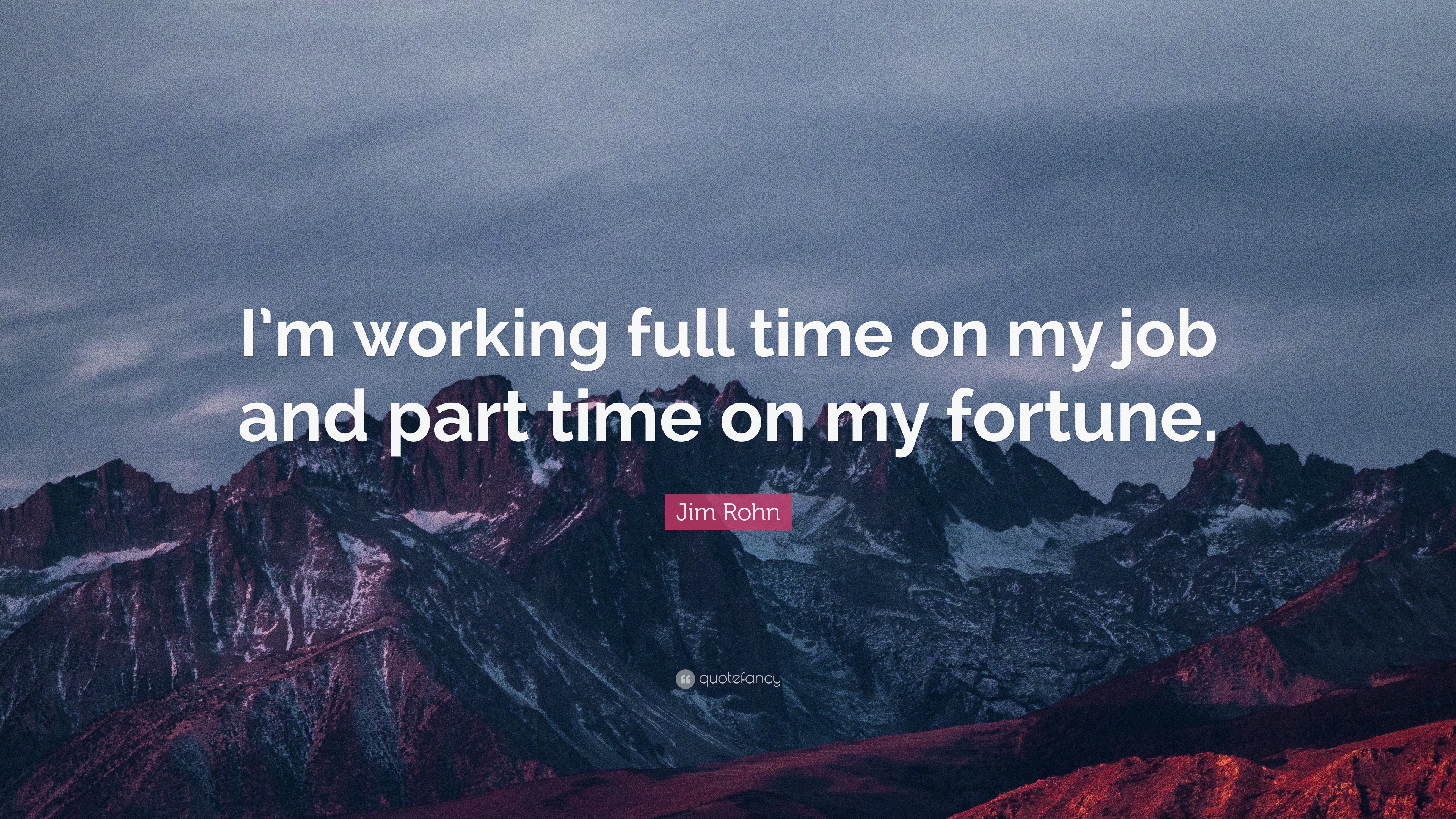 Jim Rohn Quote: “I’m working full time on my job and part time on my ...