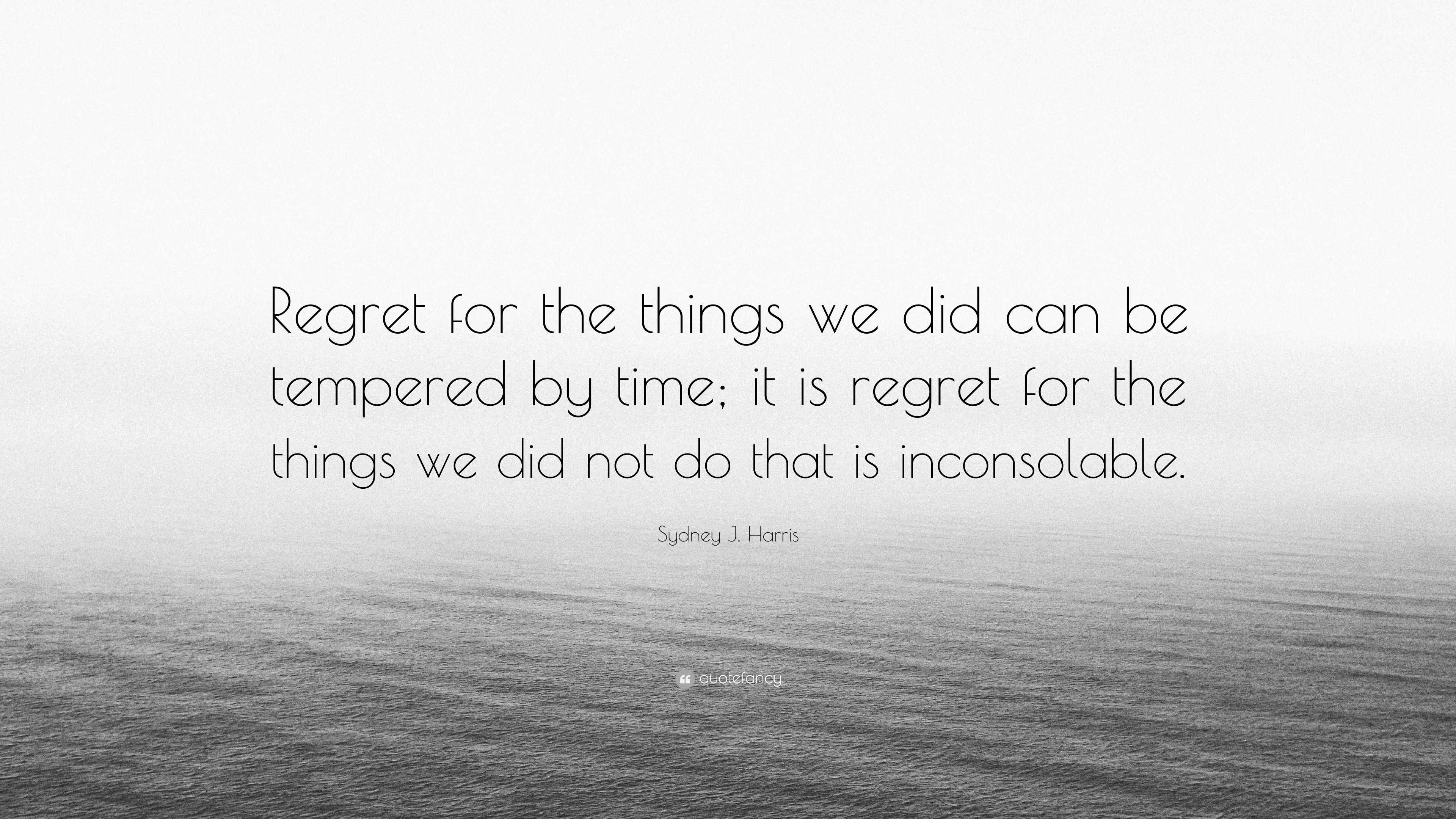 Sydney J. Harris Quote: “Regret for the things we did can be tempered ...