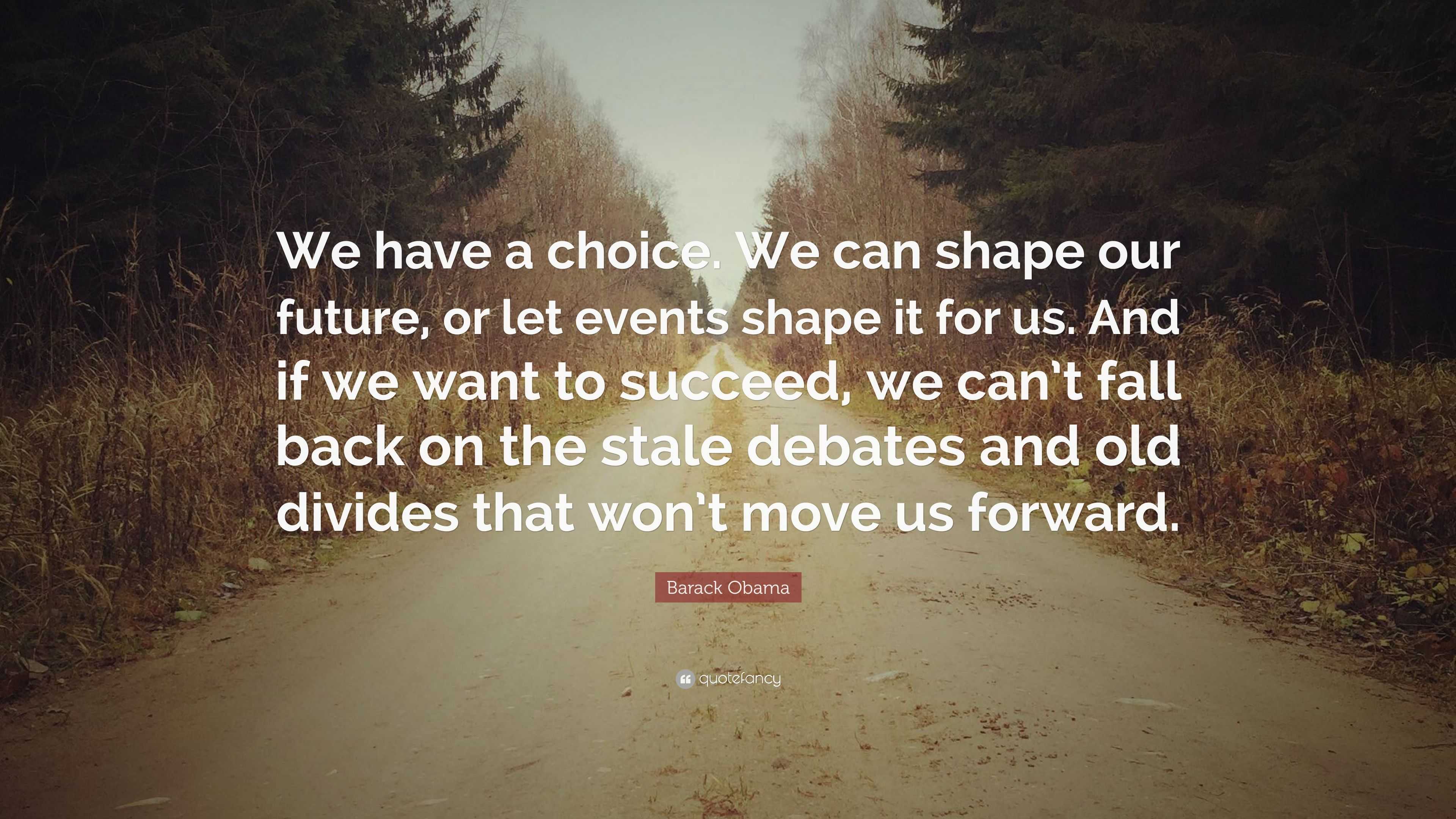 Barack Obama Quote: “We have a choice. We can shape our future, or let ...