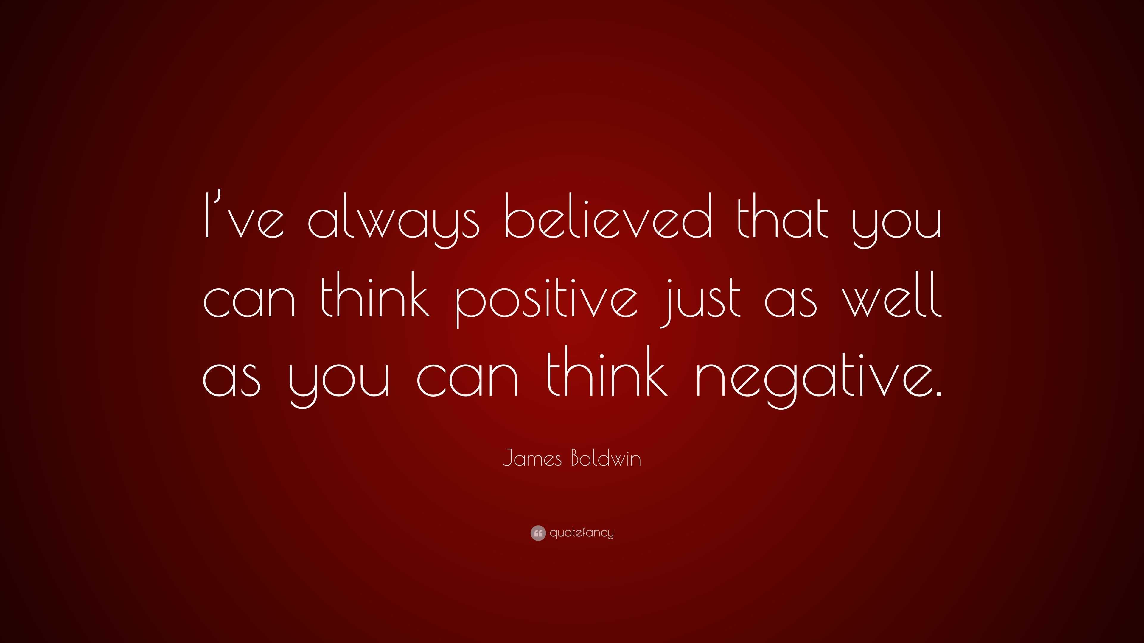 James Baldwin Quote: “I’ve always believed that you can think positive ...