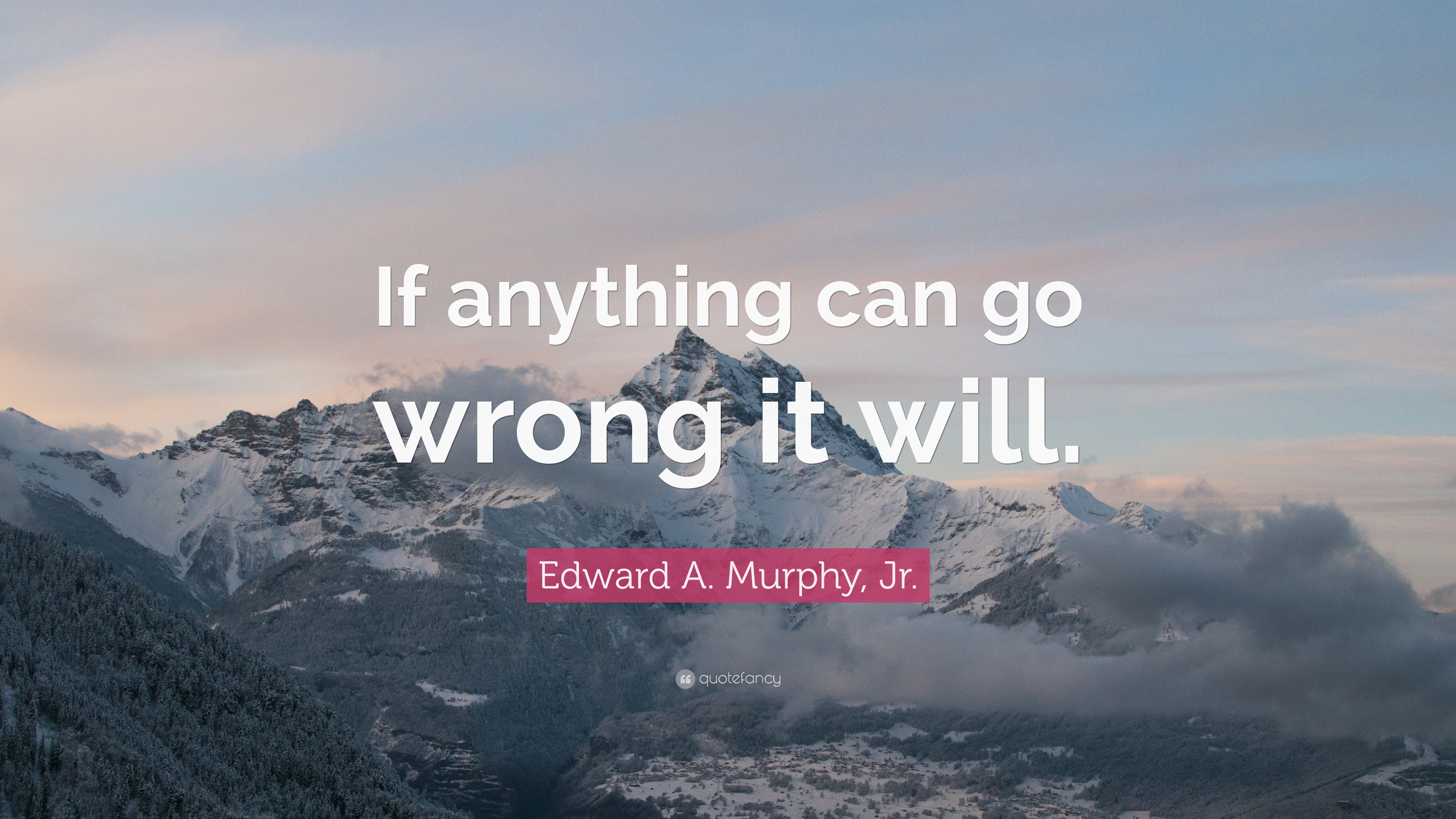Edward A. Murphy, Jr. Quote: “If anything can go wrong it will.”