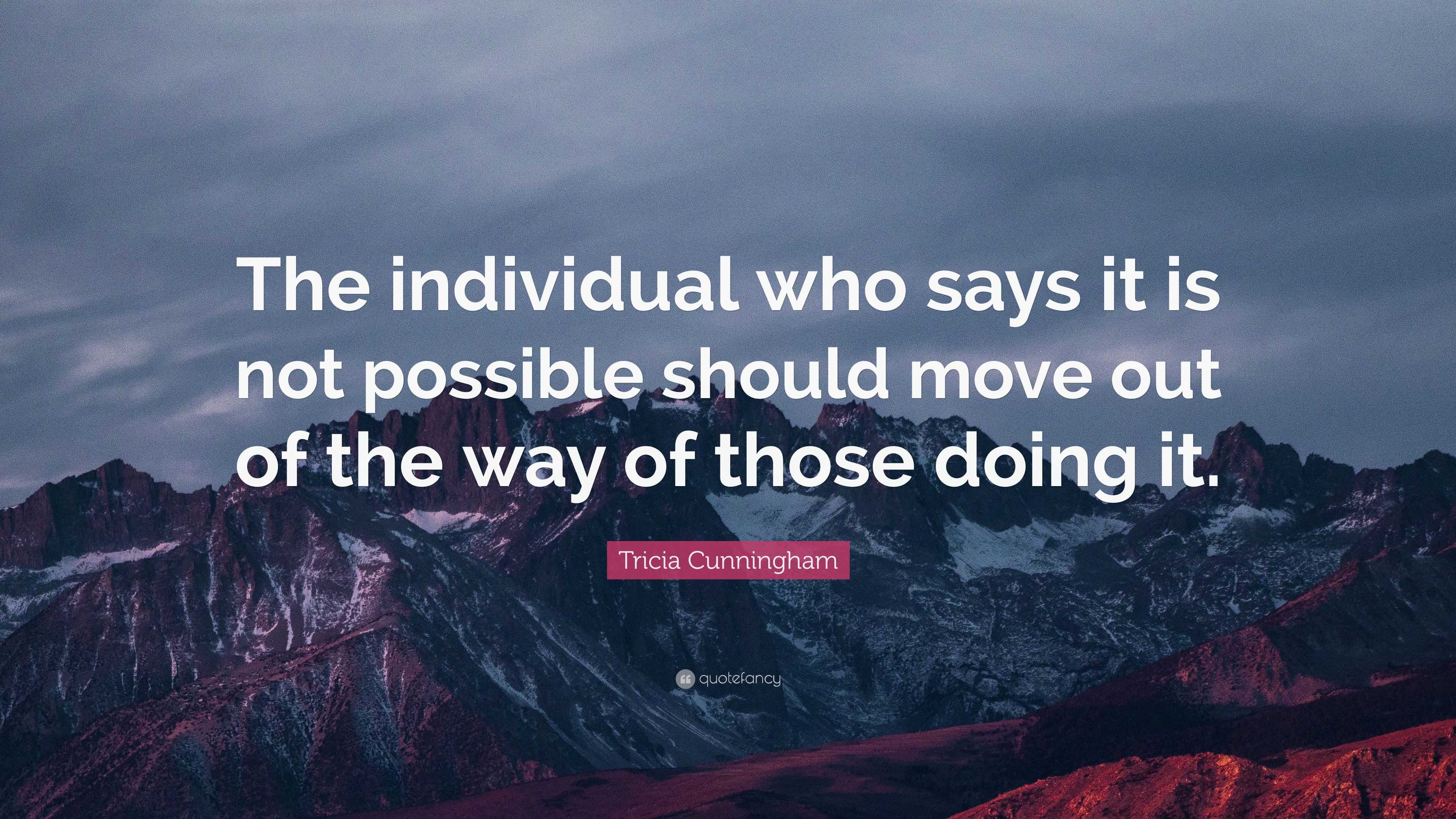 Tricia Cunningham Quote: “The individual who says it is not possible ...