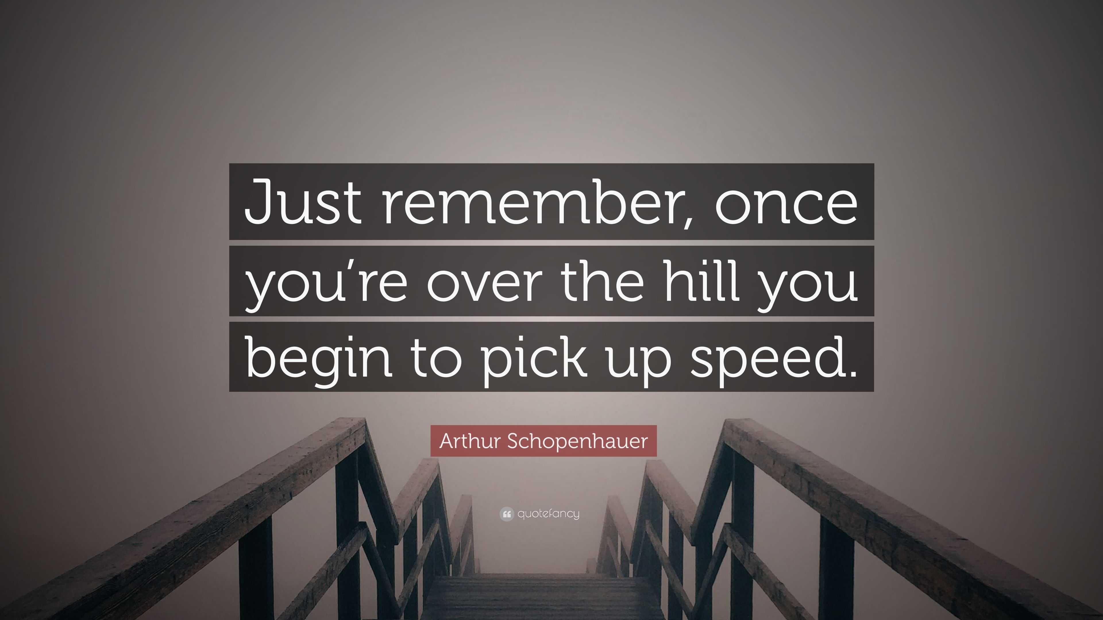 Arthur Schopenhauer Quote: “Just remember, once you’re over the hill ...