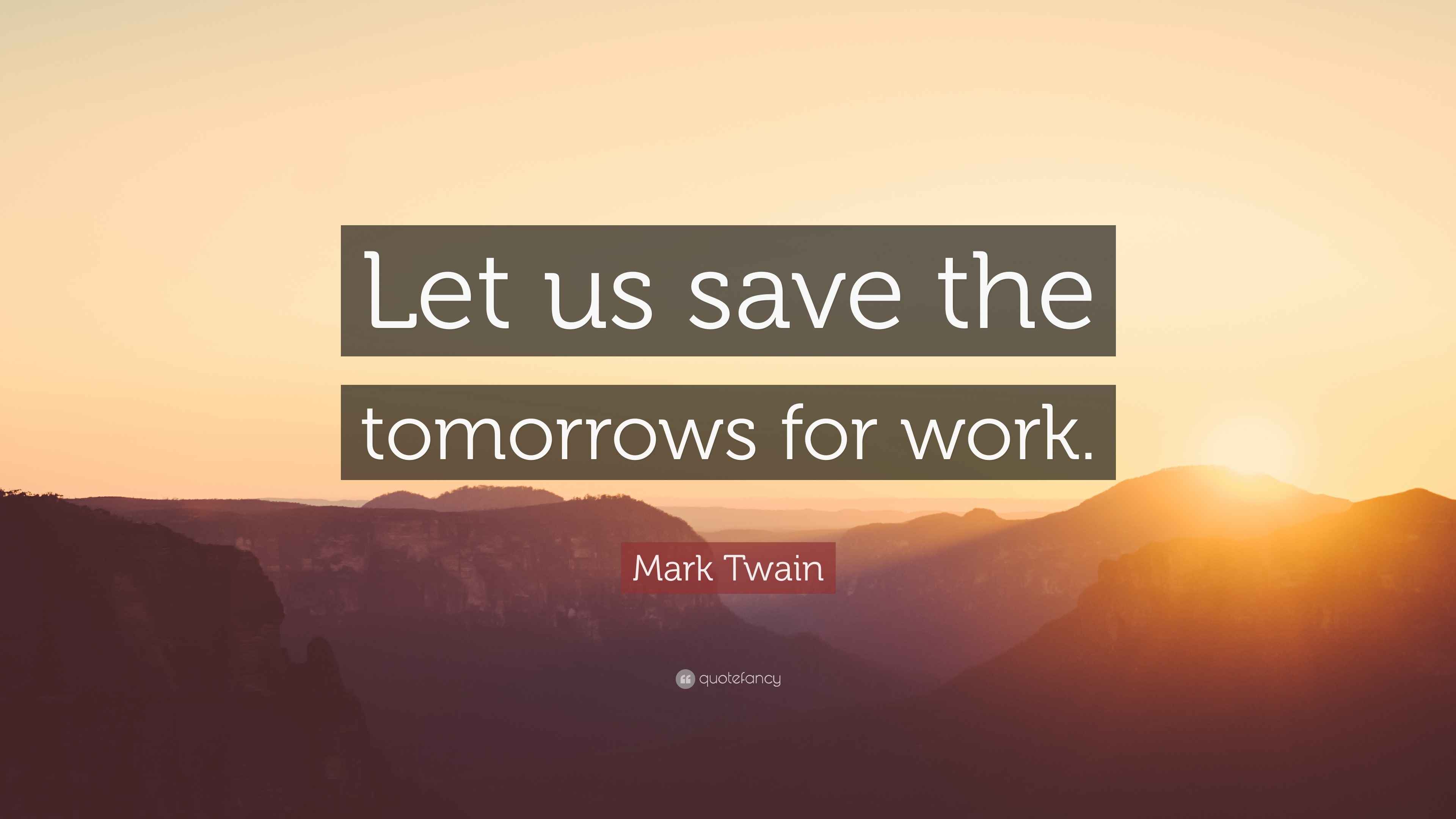 Mark Twain Quote: “Let us save the tomorrows for work.”