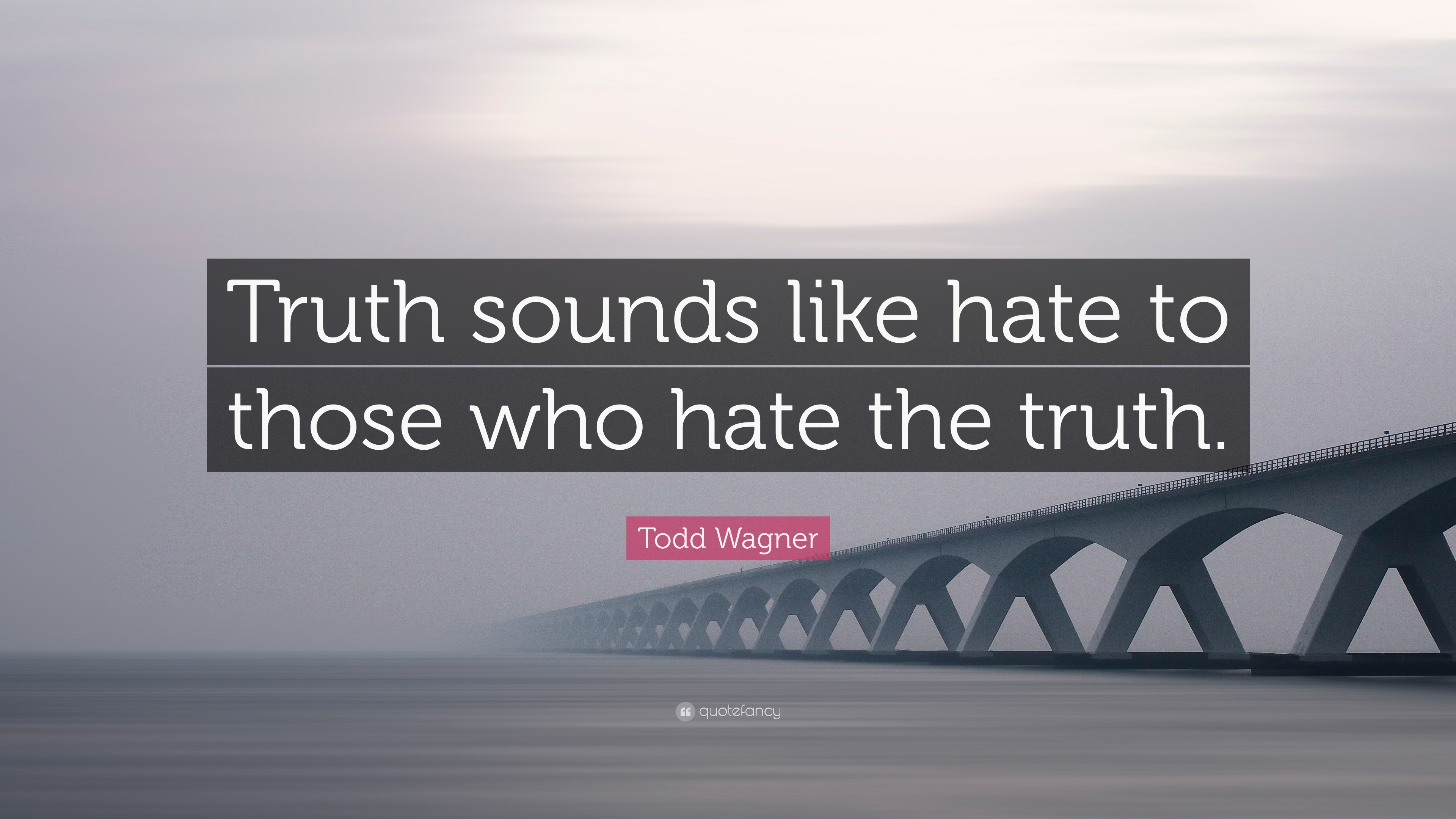 Todd Wagner Quote: “Truth sounds like hate to those who hate the truth.”