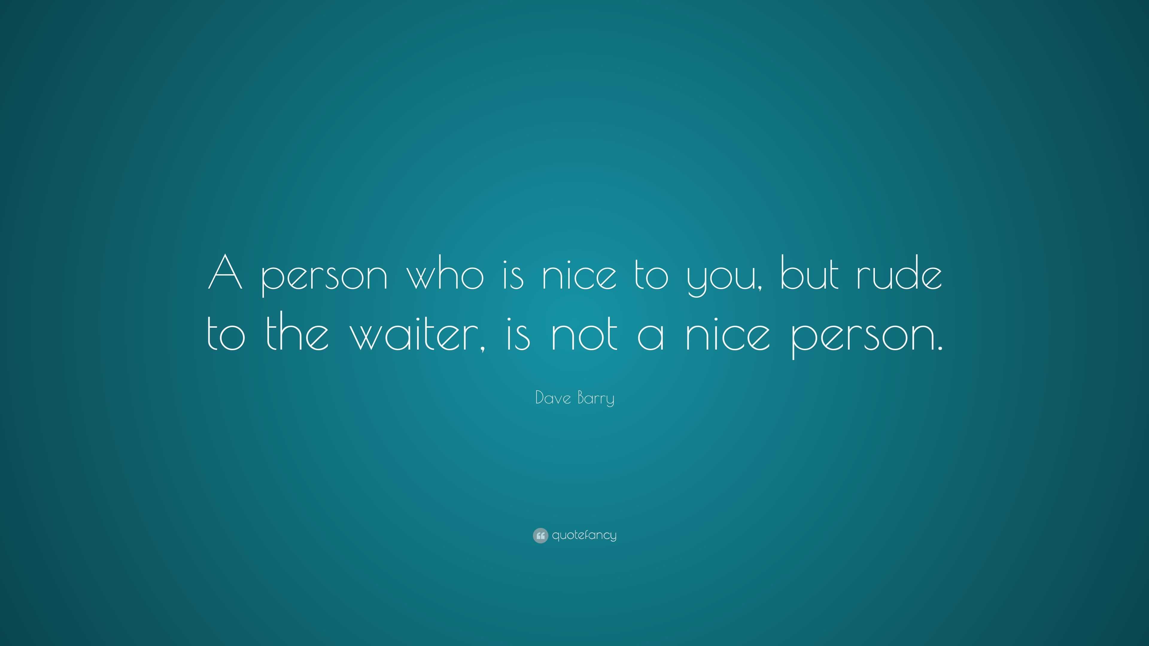 Dave Barry Quote: “A person who is nice to you, but rude to the waiter ...