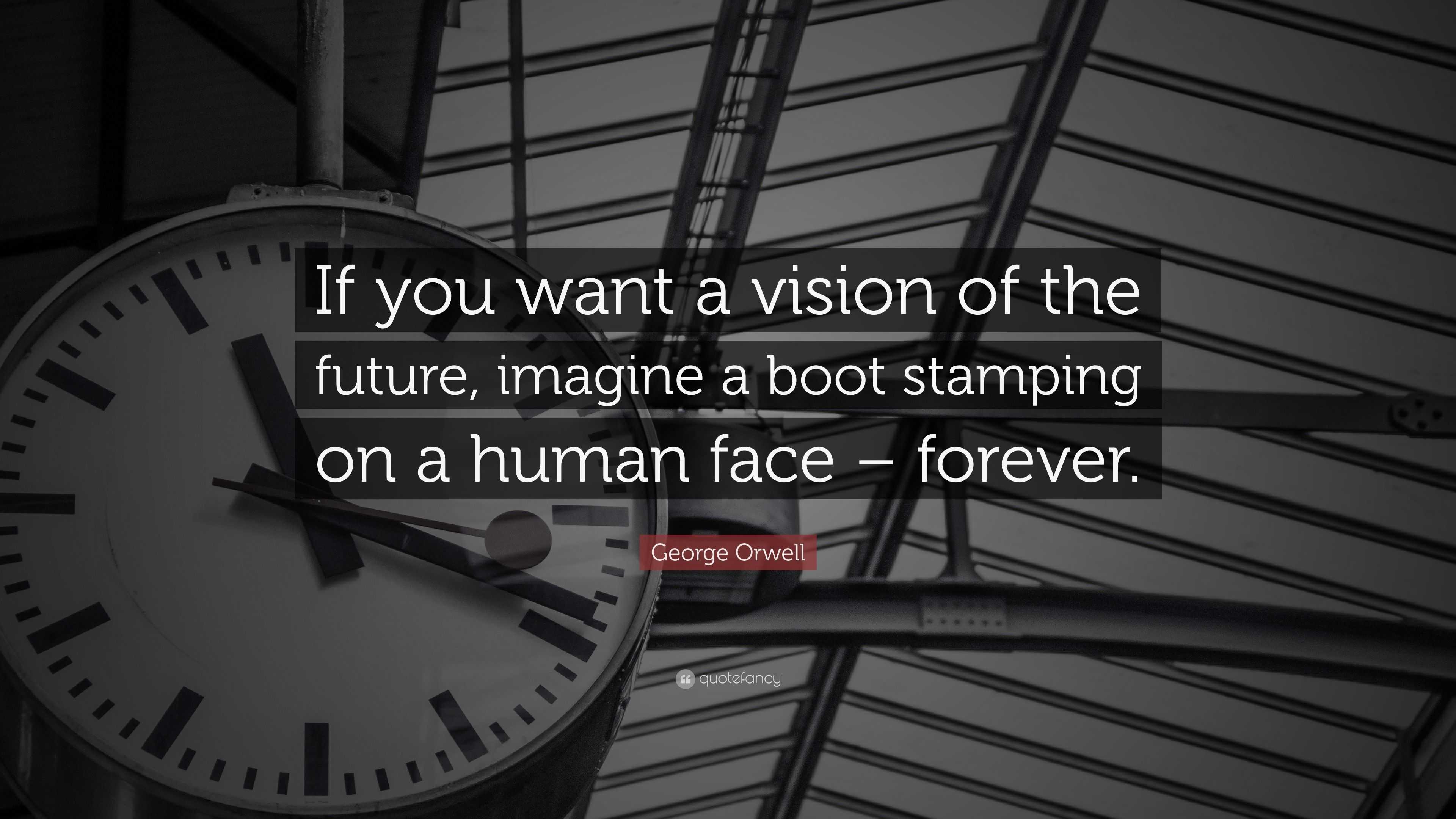 George Orwell Quote: “If you want a vision of the future, imagine a ...