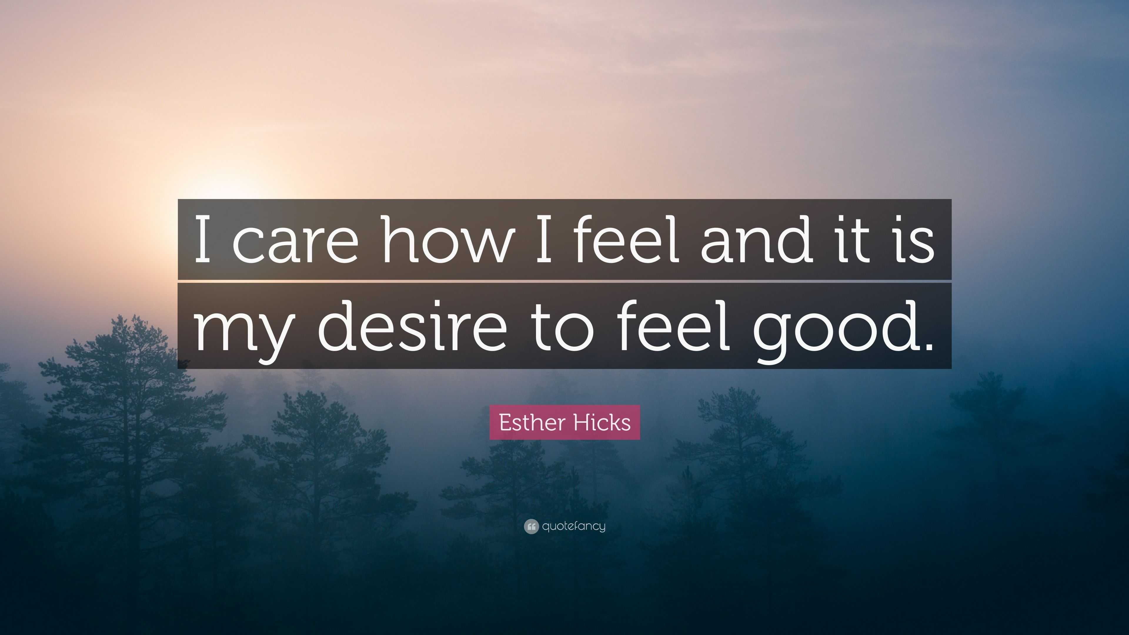 Esther Hicks Quote: “I care how I feel and it is my desire to feel good.”