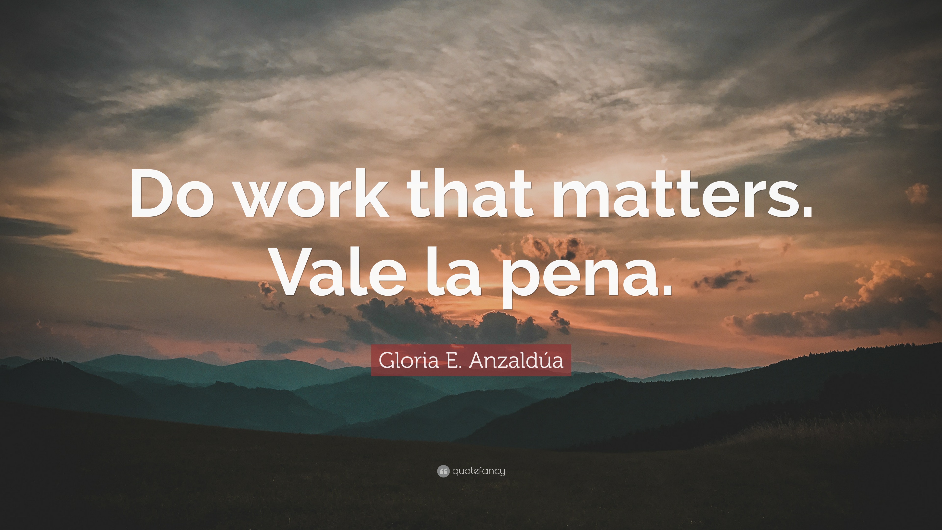 Gloria E. Anzaldúa Quote: “Do work that matters. Vale la pena.”