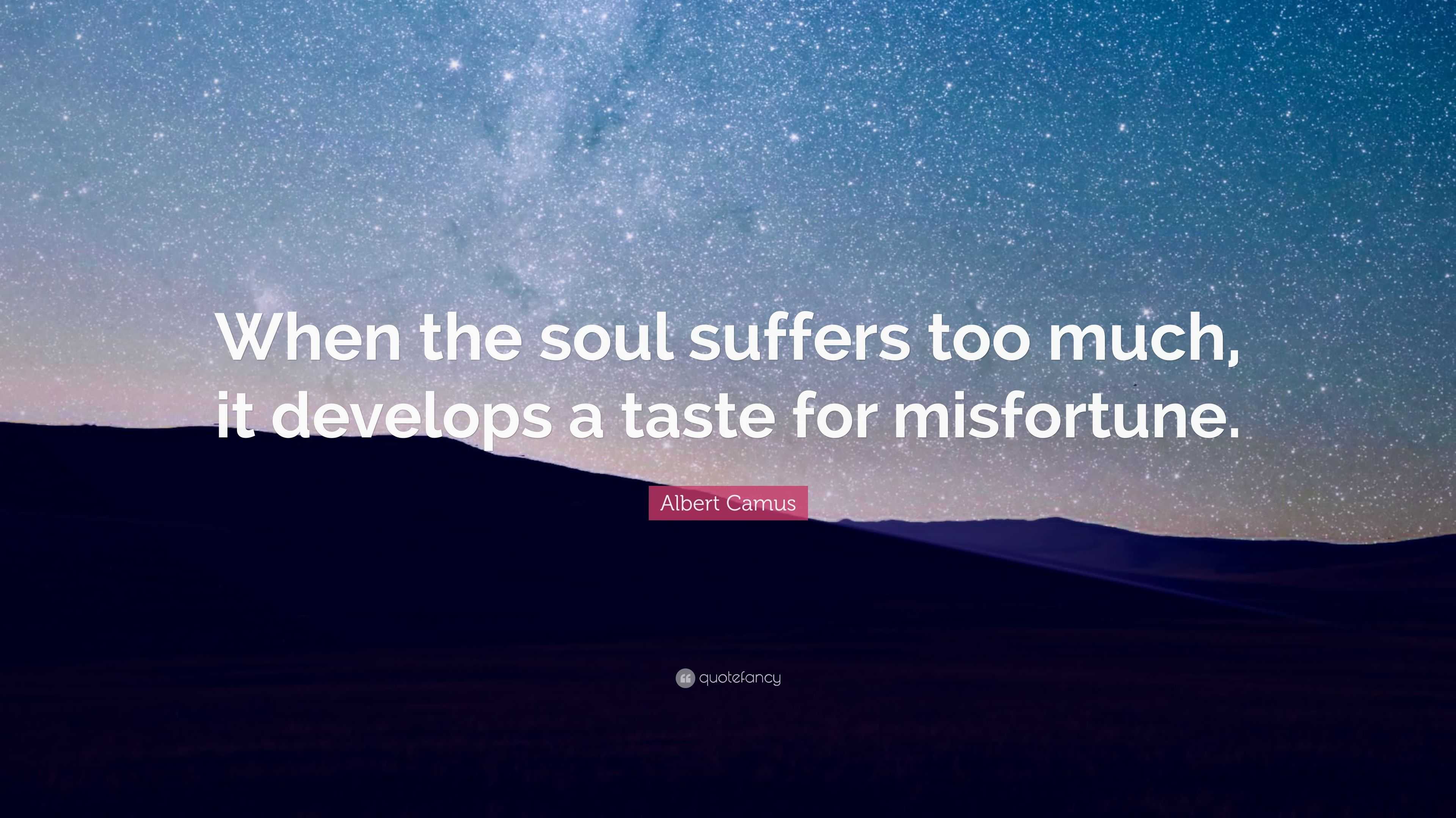 Albert Camus Quote: “When the soul suffers too much, it develops a ...