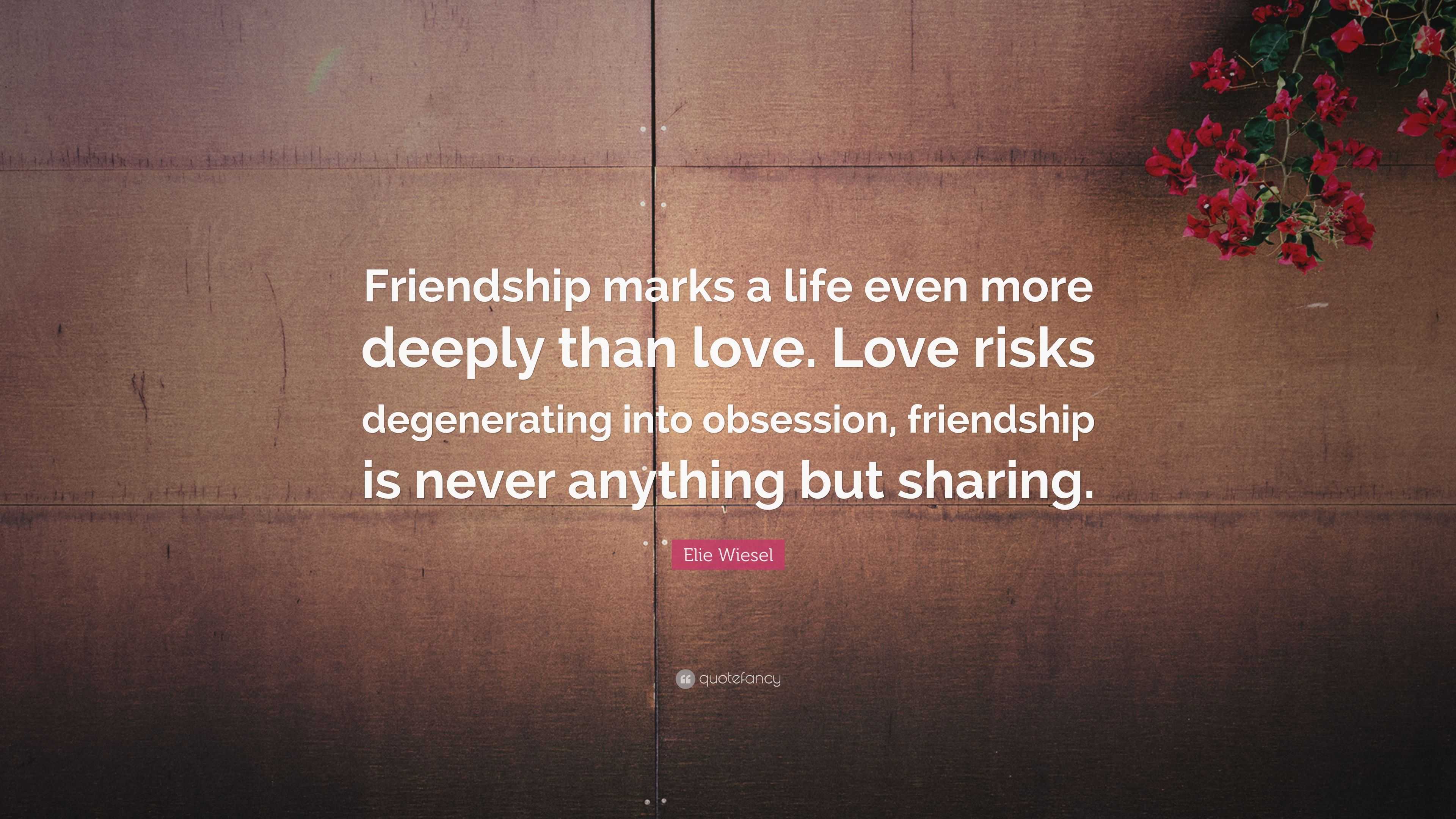 Elie Wiesel Quote: “Friendship marks a life even more deeply than love ...