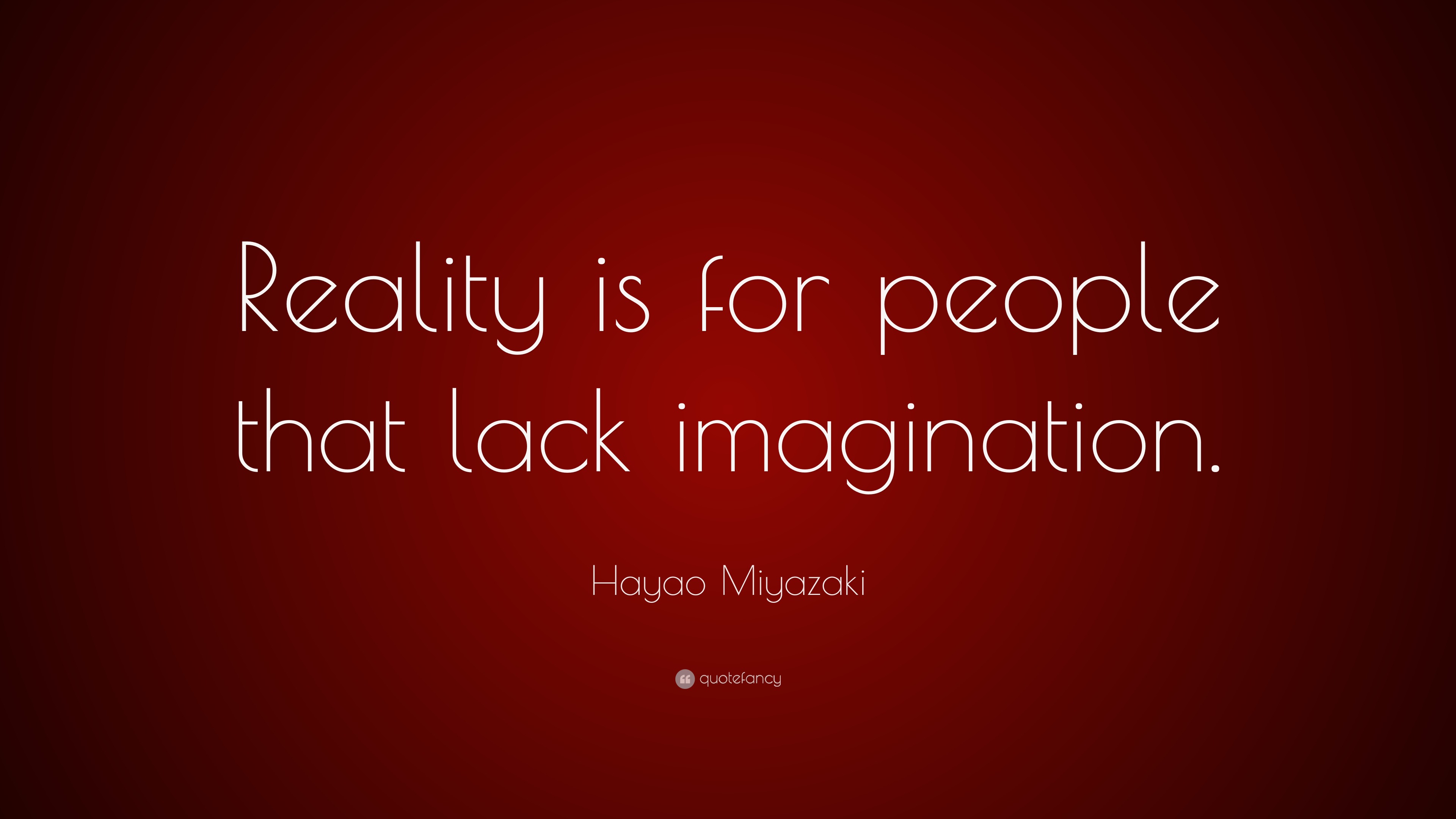 Hayao Miyazaki Quote: “Reality is for people that lack imagination.”