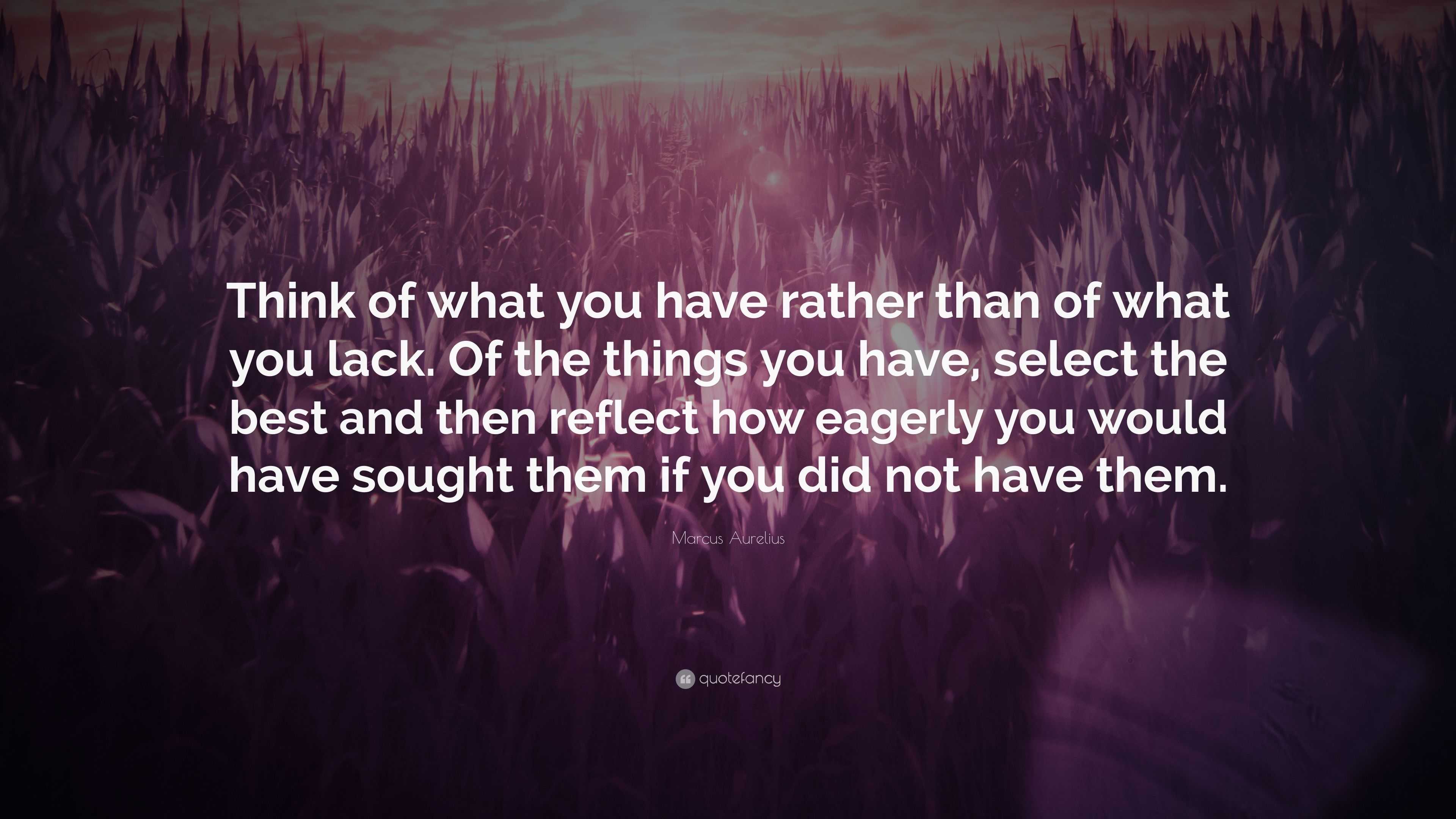 Marcus Aurelius Quote: “Think of what you have rather than of what you ...
