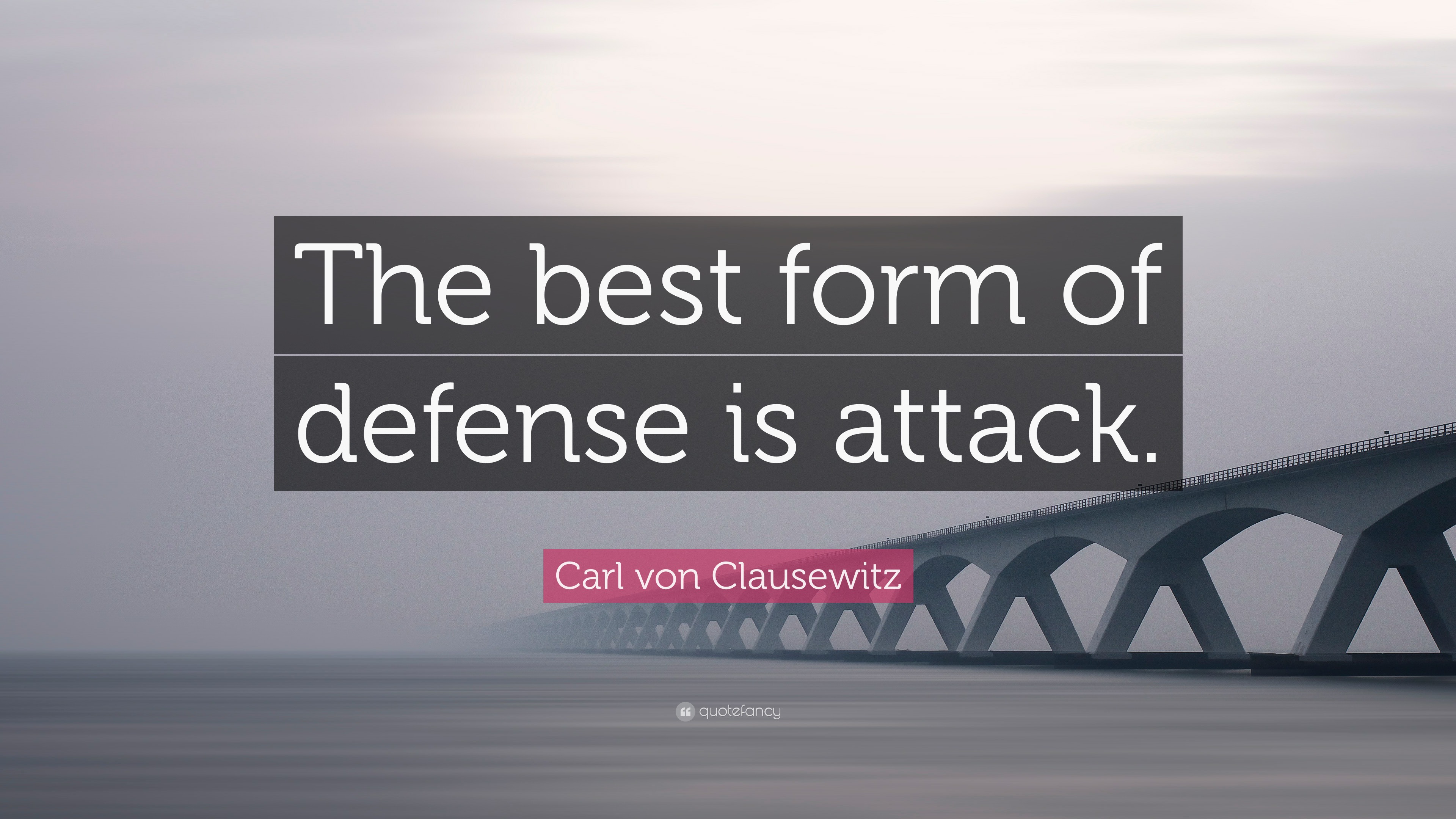 Carl von Clausewitz Quote: “The best form of defense is attack.”