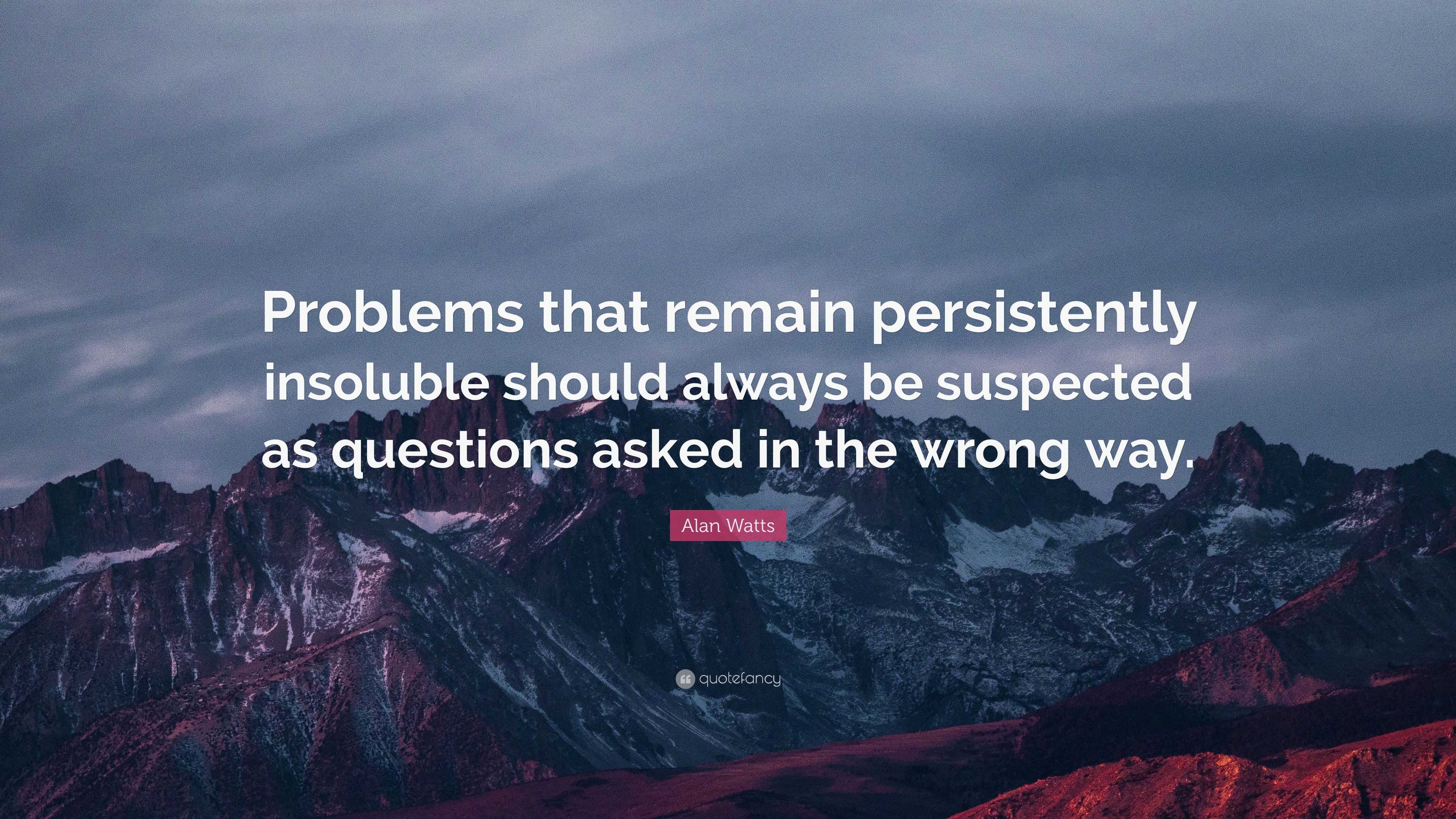 Alan Watts Quote: “Problems that remain persistently insoluble should ...