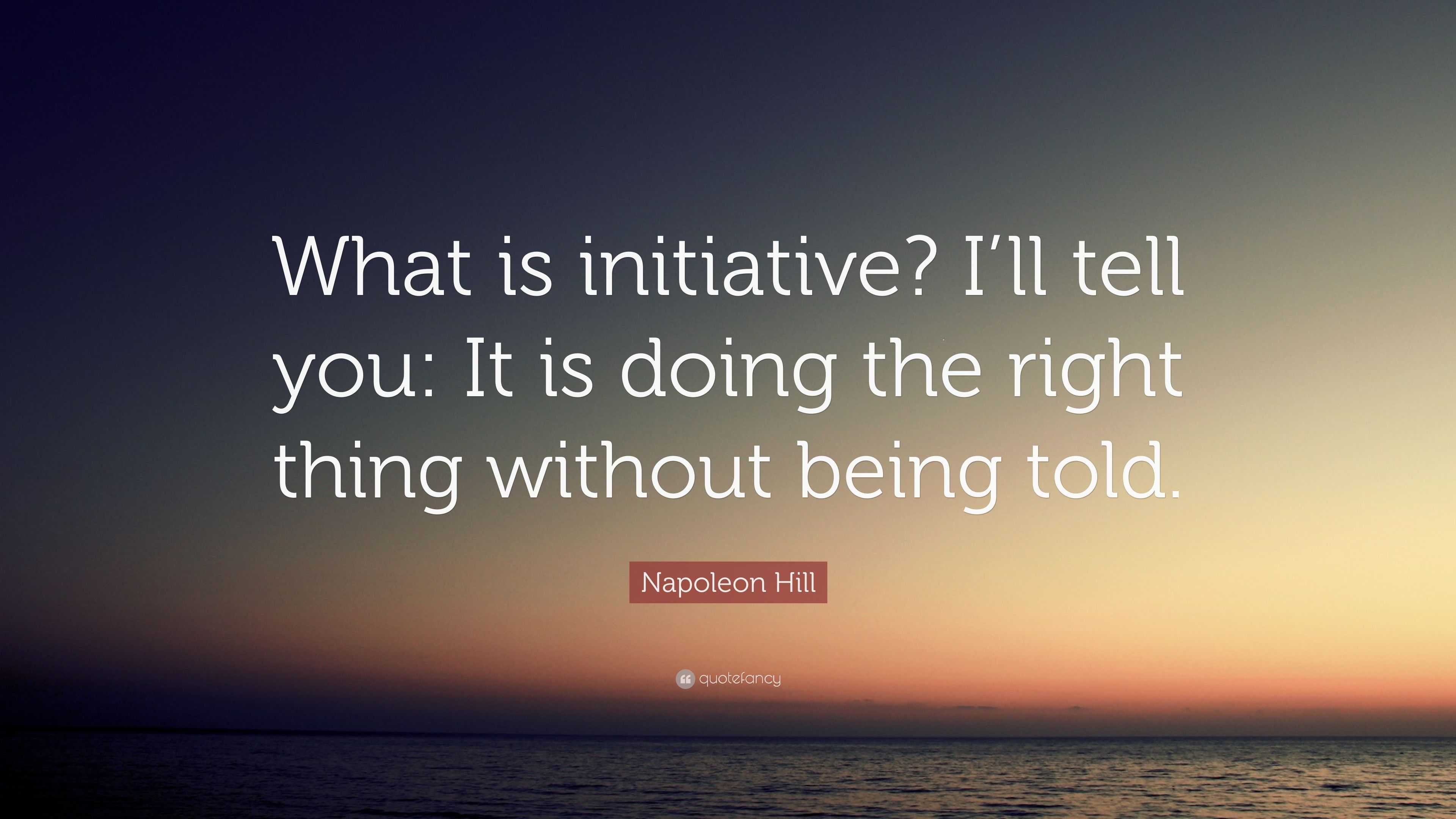 Napoleon Hill Quote: “What is initiative? I’ll tell you: It is doing ...