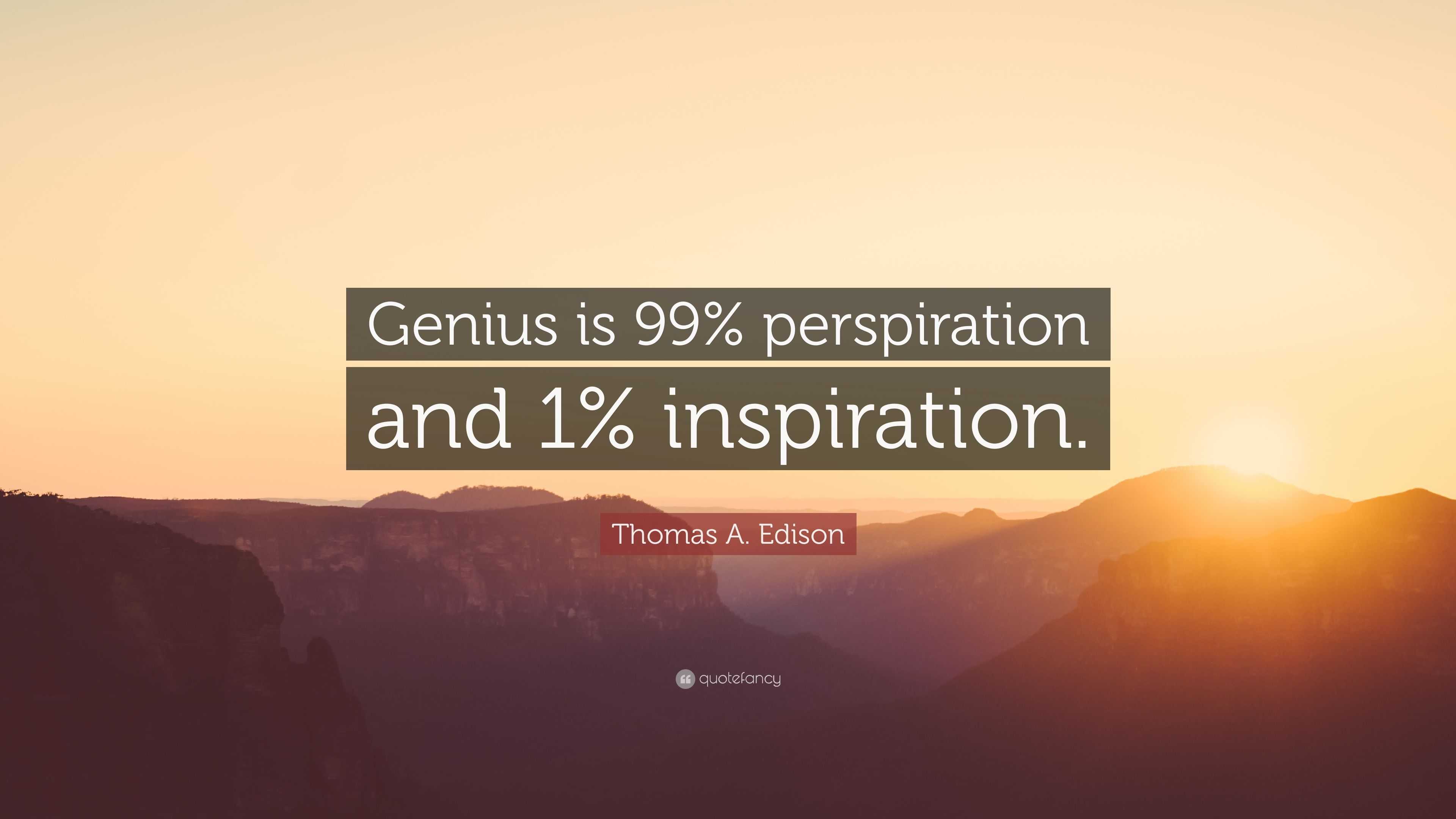 Thomas A. Edison Quote: “Genius is 99% perspiration and 1% inspiration.”