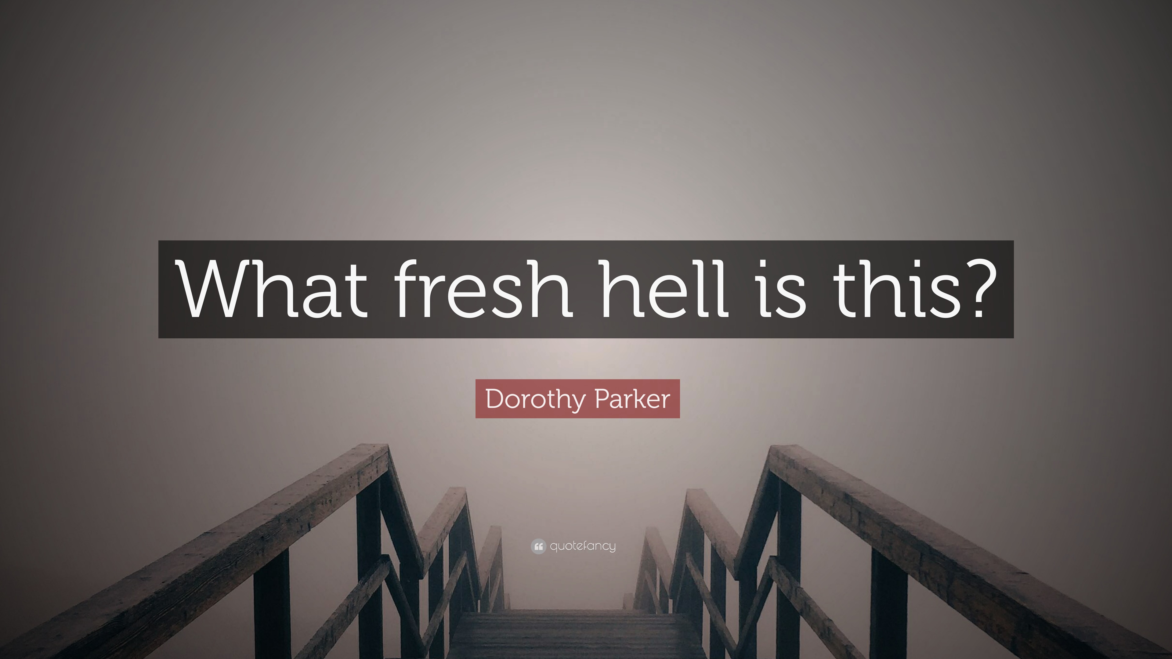 Dorothy Parker Quote: “What fresh hell is this?”