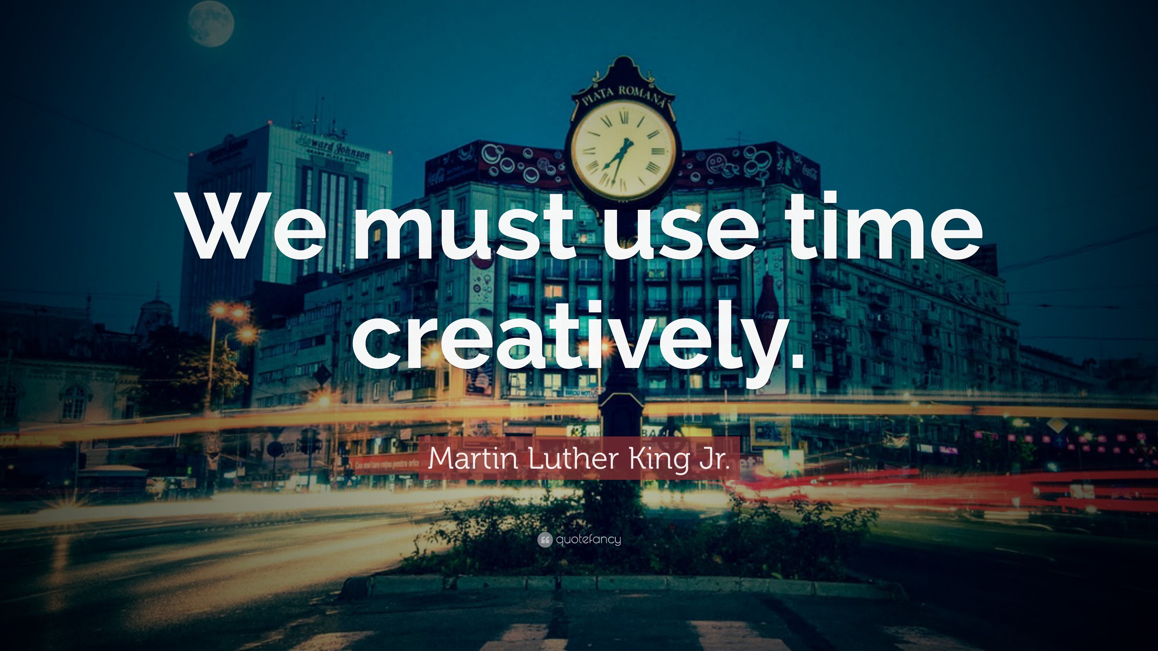 Martin Luther King Jr. Quote: “We must use time creatively.”