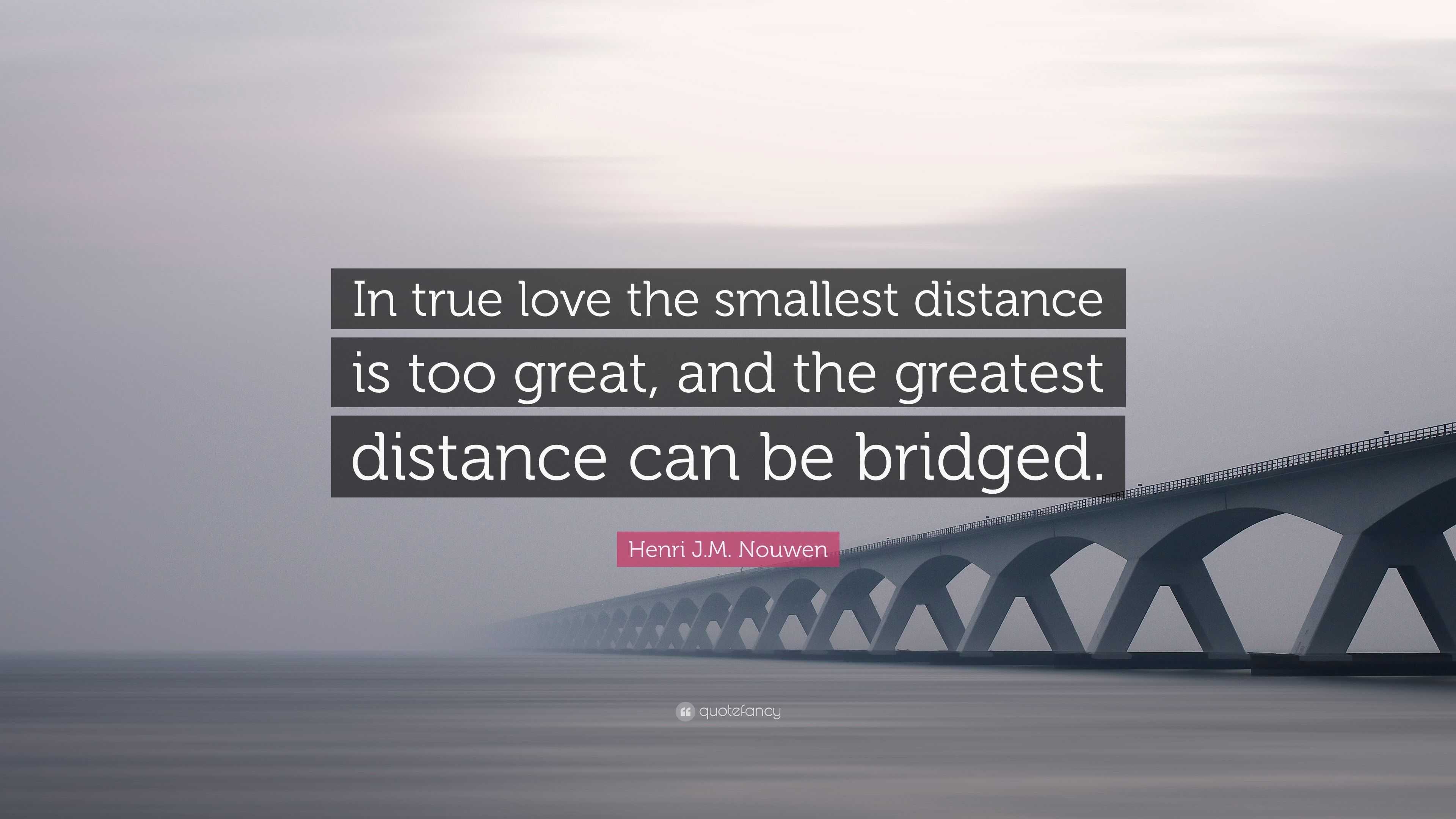 Henri J.M. Nouwen Quote: “In true love the smallest distance is too ...