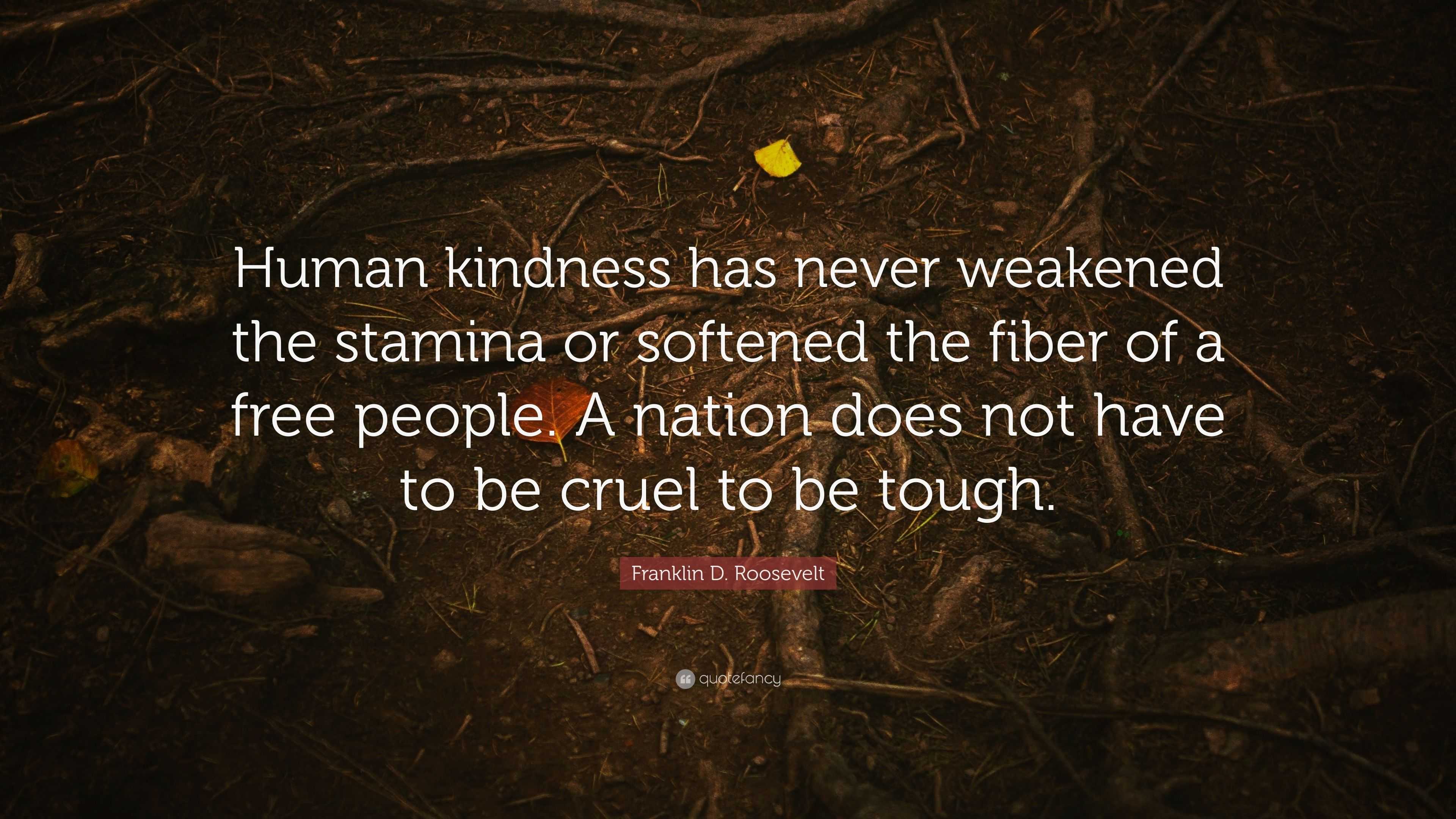 Franklin D. Roosevelt Quote: “Human kindness has never weakened the ...