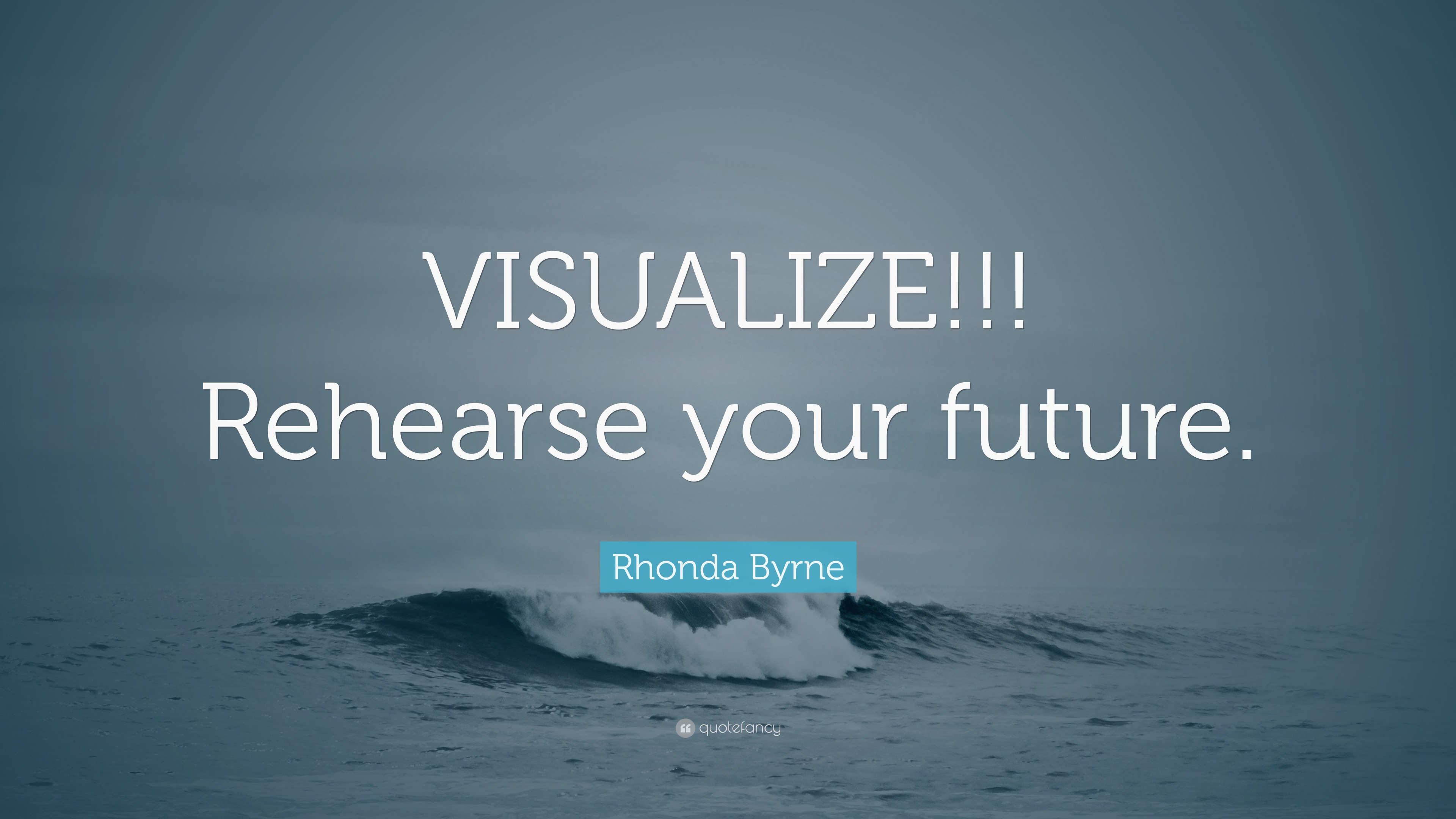 Rhonda Byrne Quote: “VISUALIZE!!! Rehearse your future.”