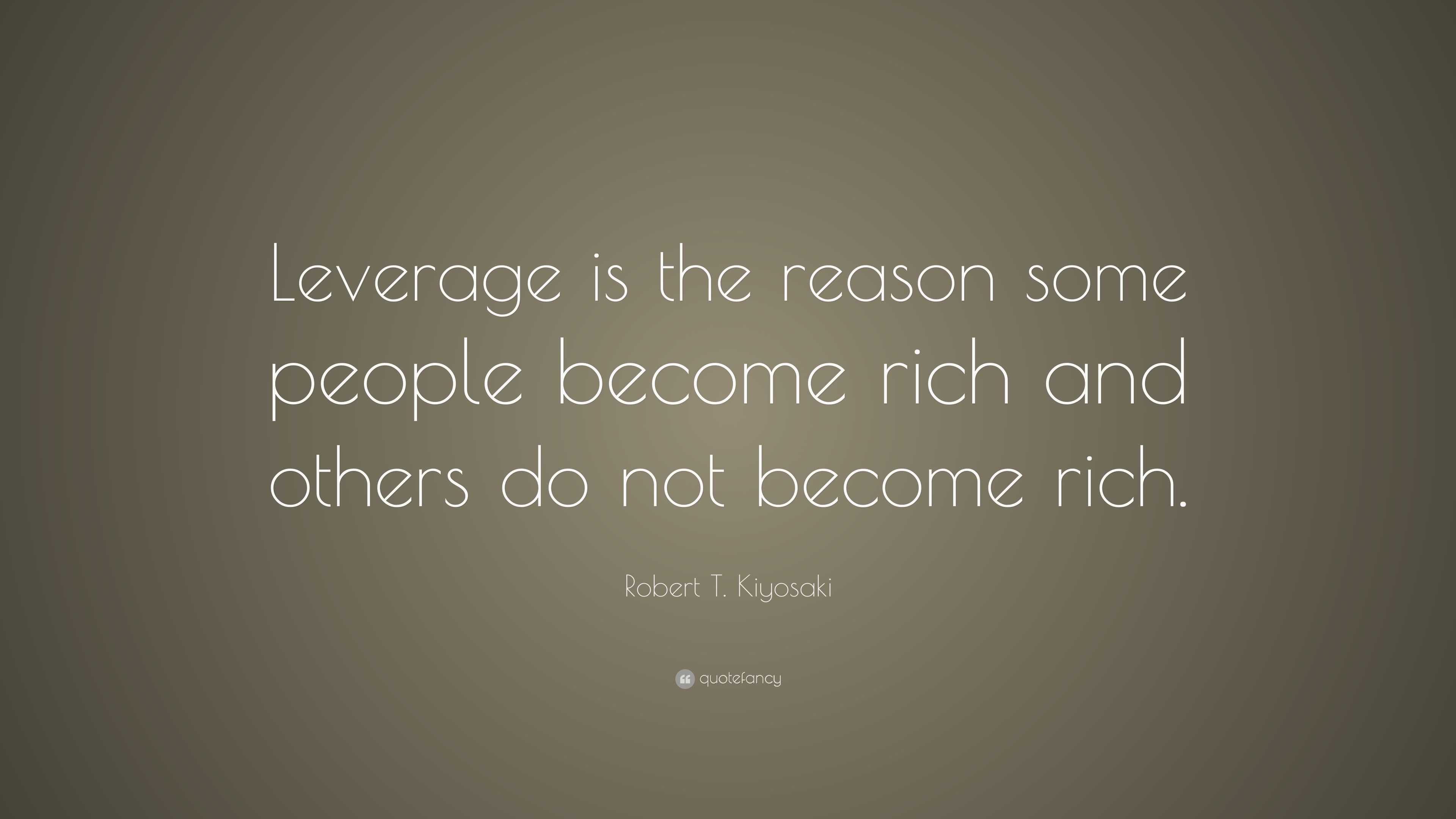 Robert T. Kiyosaki Quote: “Leverage is the reason some people become ...