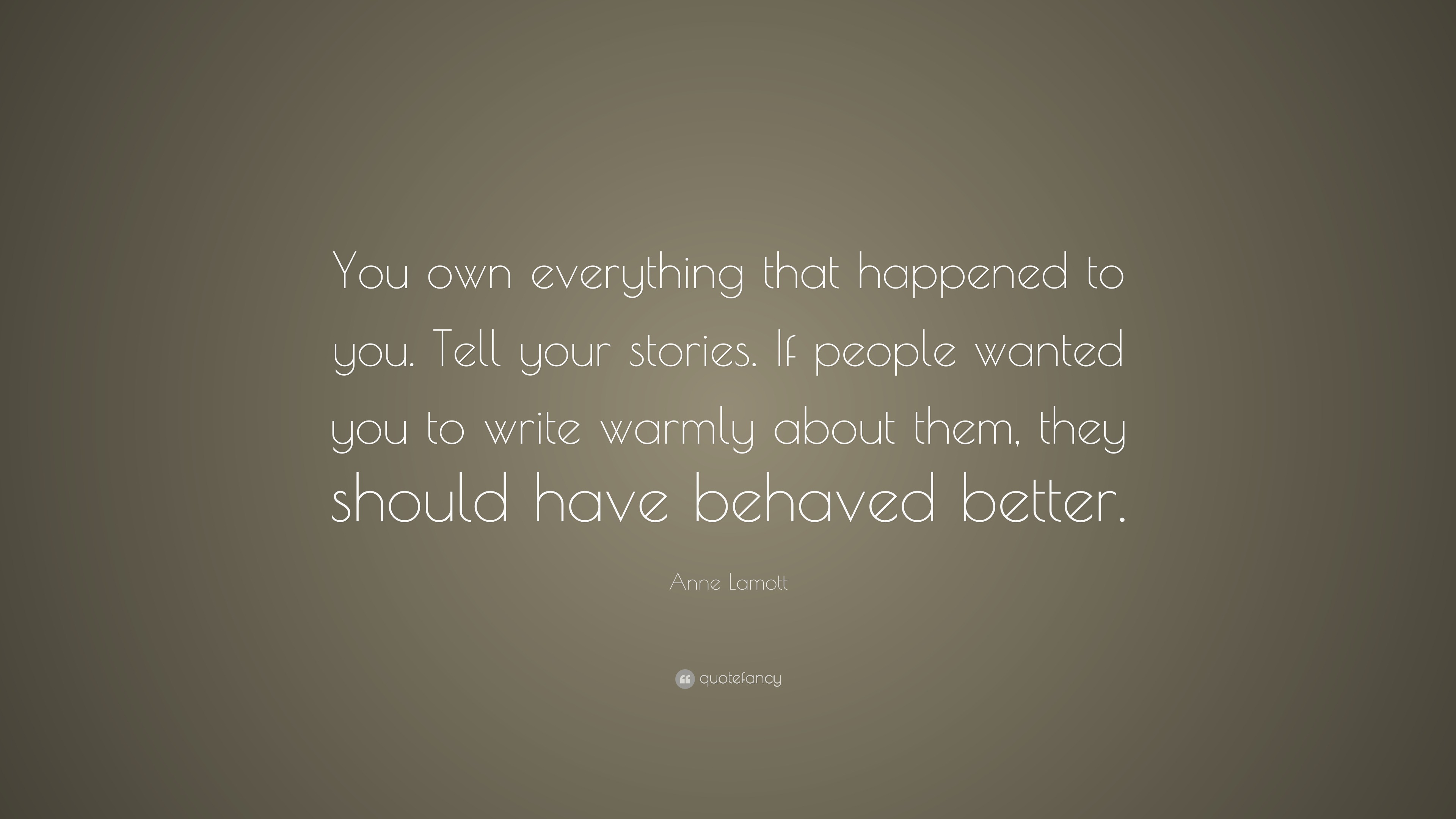 Anne Lamott Quote: “You own everything that happened to you. Tell your ...